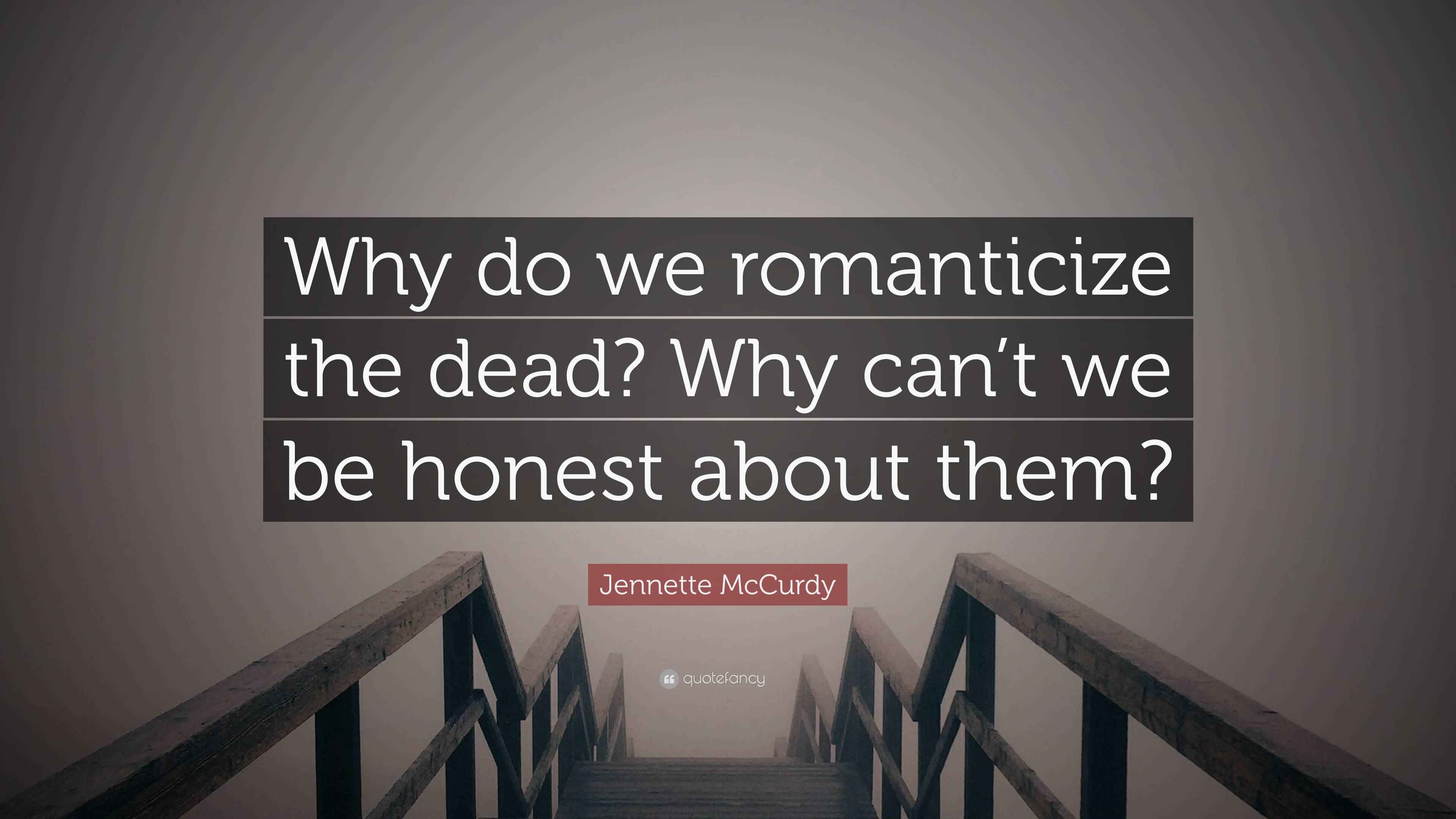 Jennette McCurdy Quote: “Why do we romanticize the dead? Why can’t we ...