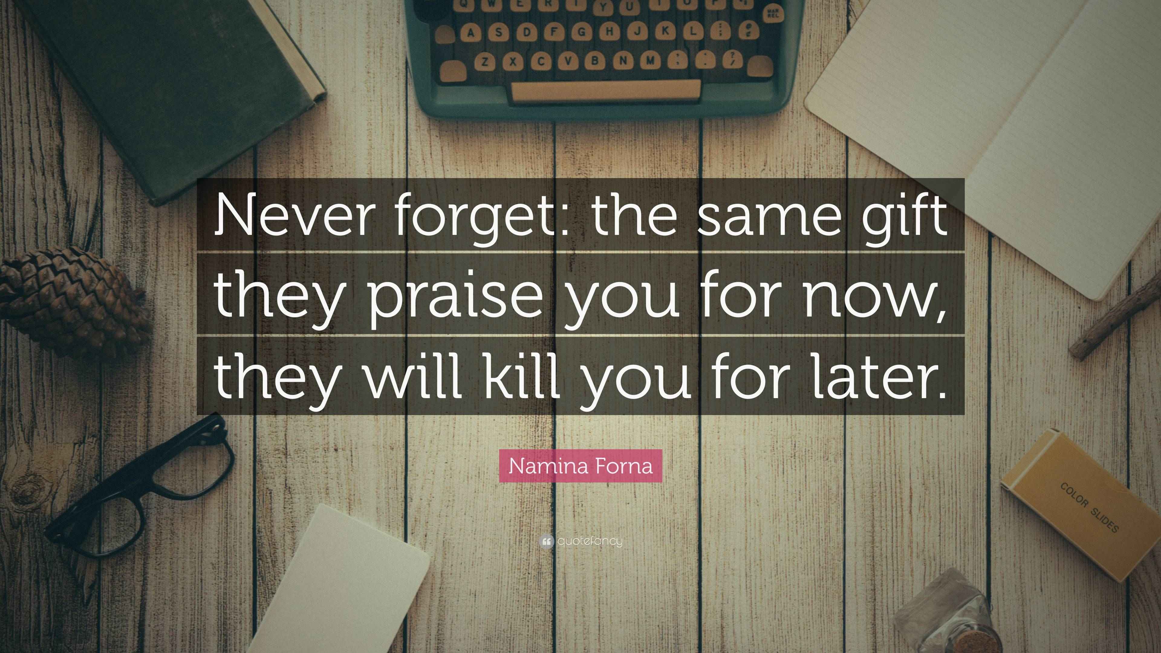 Namina Forna Quote: “Never forget: the same gift they praise you for ...