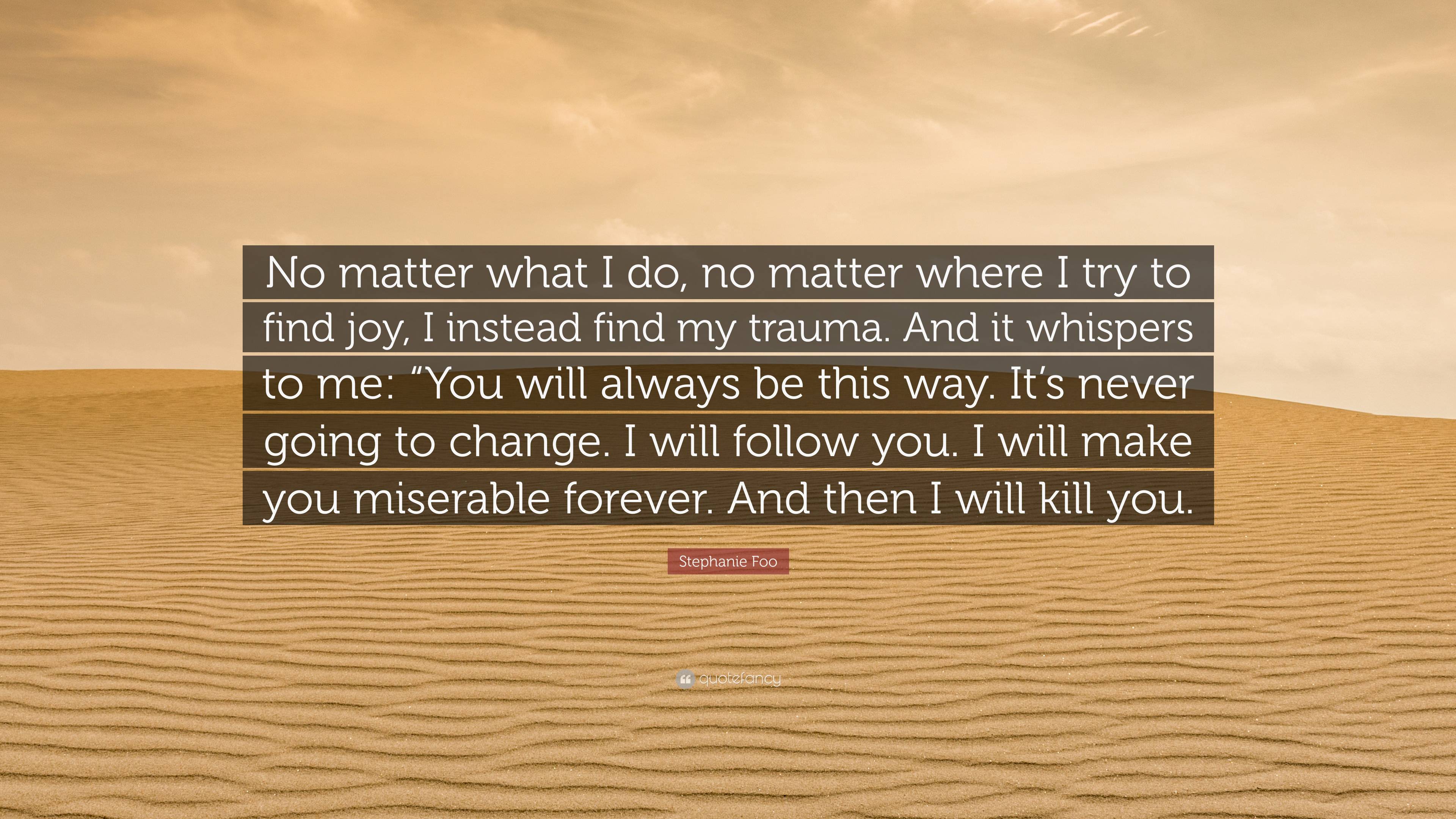 Stephanie Foo Quote: “No matter what I do, no matter where I try to ...