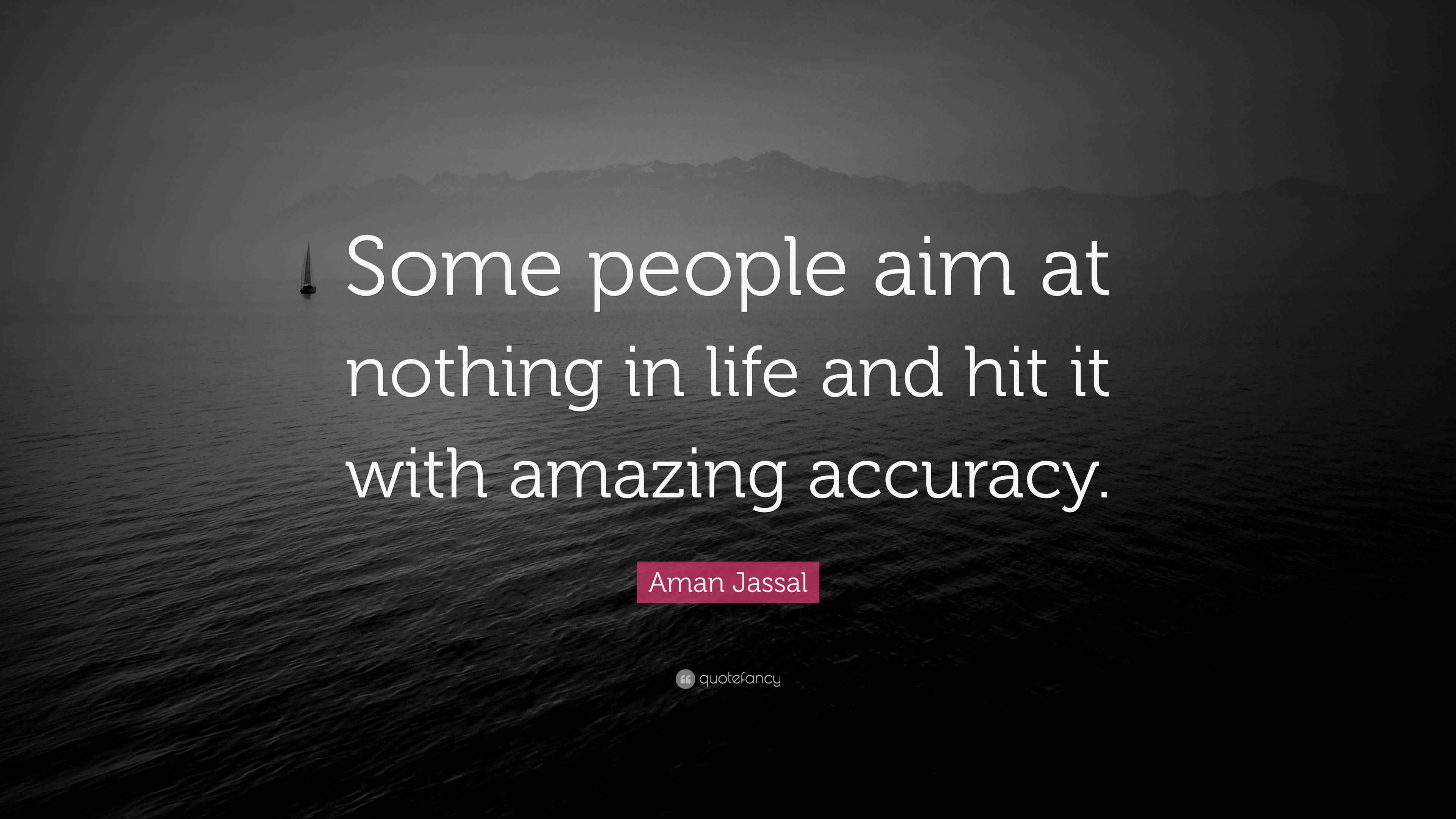 Aman Jassal Quote: “Some people aim at nothing in life and hit it with ...