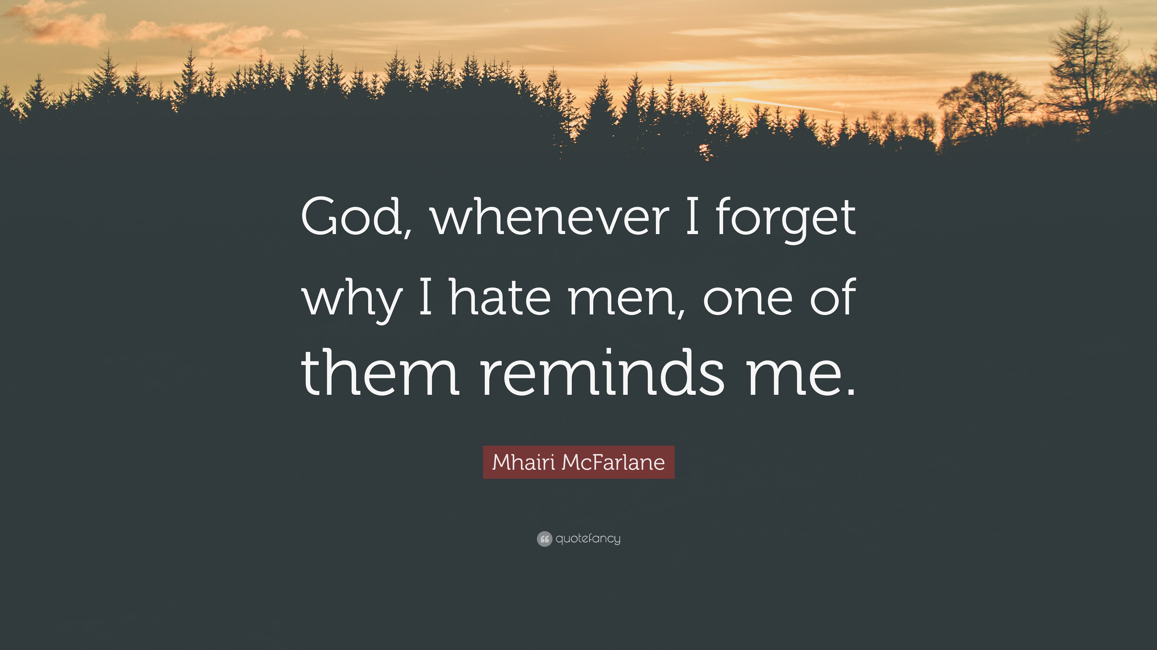 Mhairi McFarlane Quote: “God, whenever I forget why I hate men, one of ...
