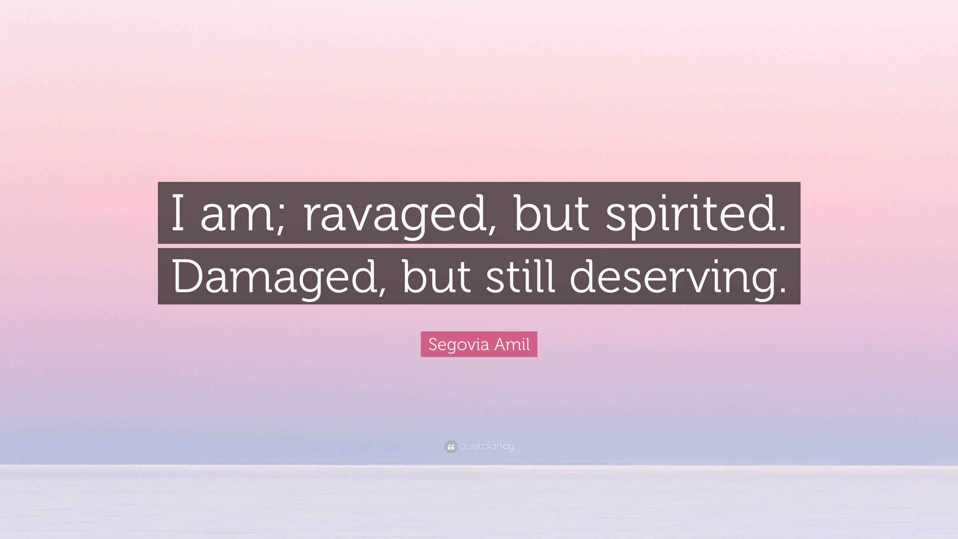 Segovia Amil Quote: “I am; ravaged, but spirited. Damaged, but still ...