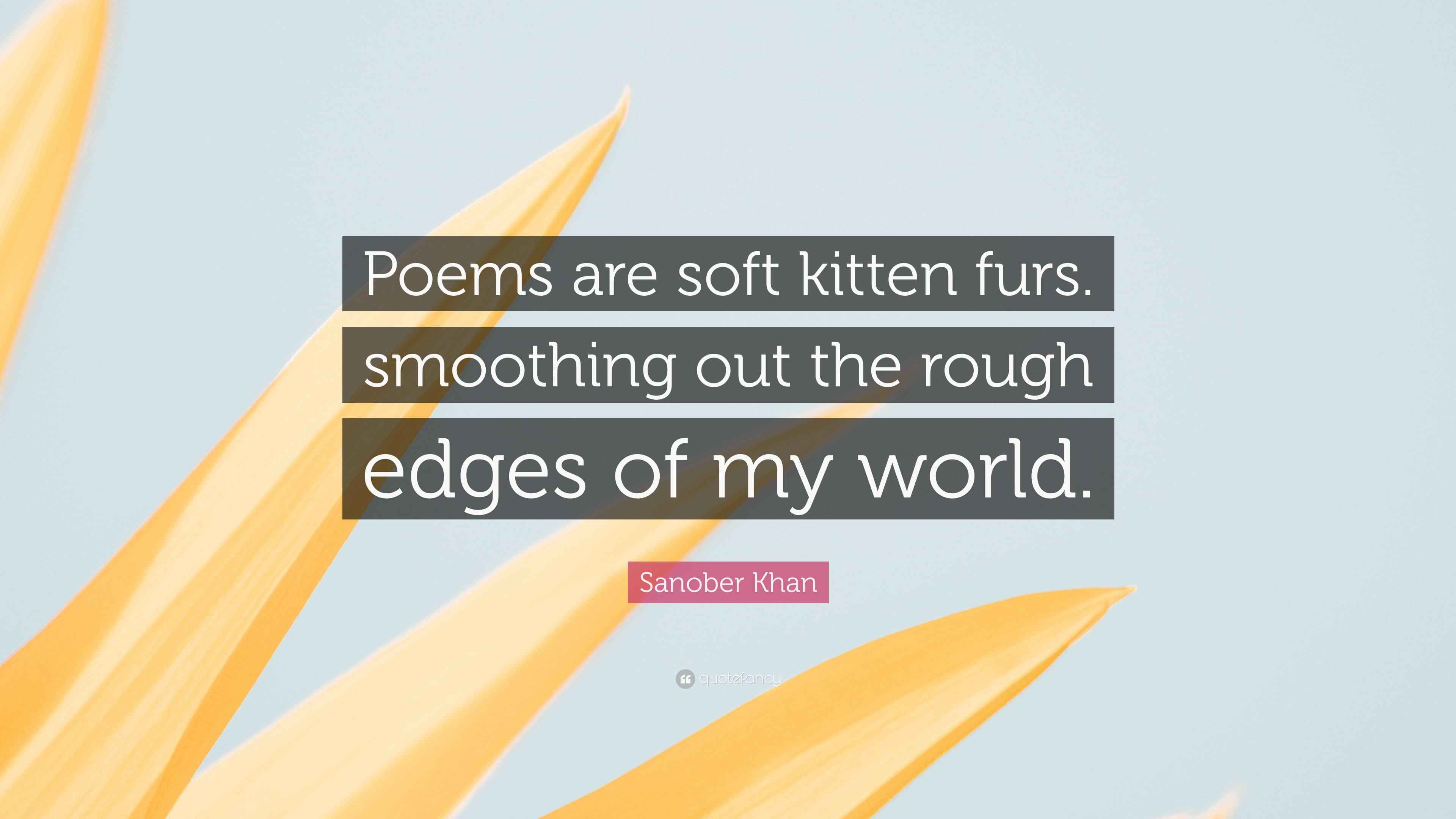 Sanober Khan Quote: “Poems are soft kitten furs. smoothing out the ...
