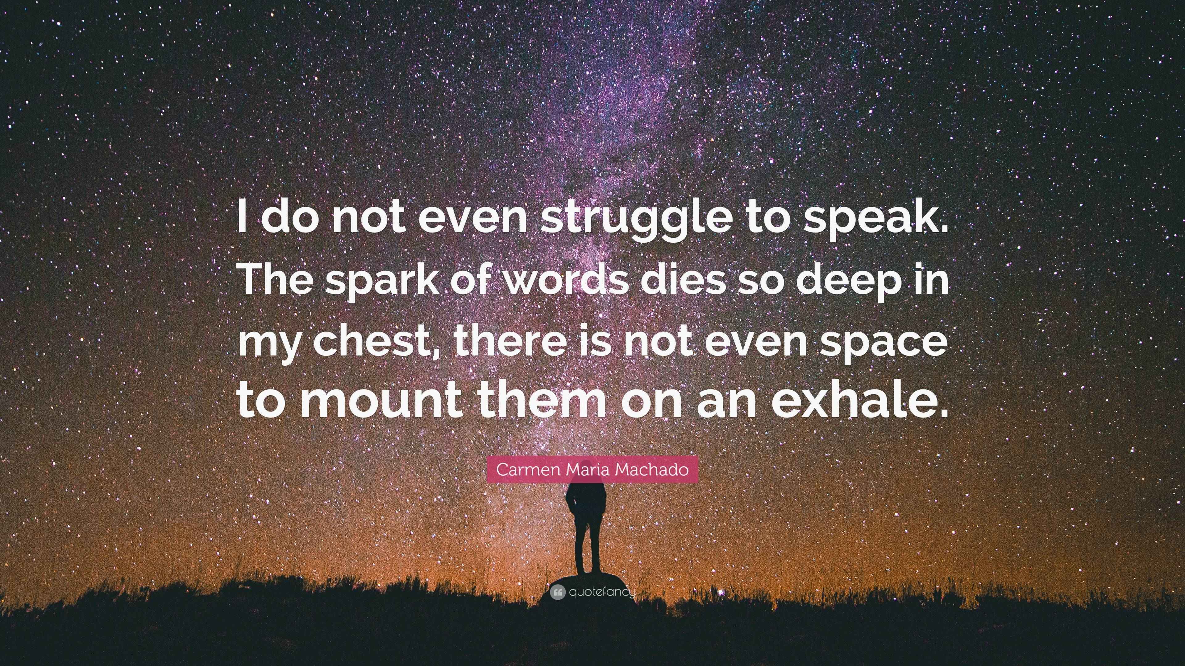 Carmen Maria Machado Quote: “I do not even struggle to speak. The spark ...
