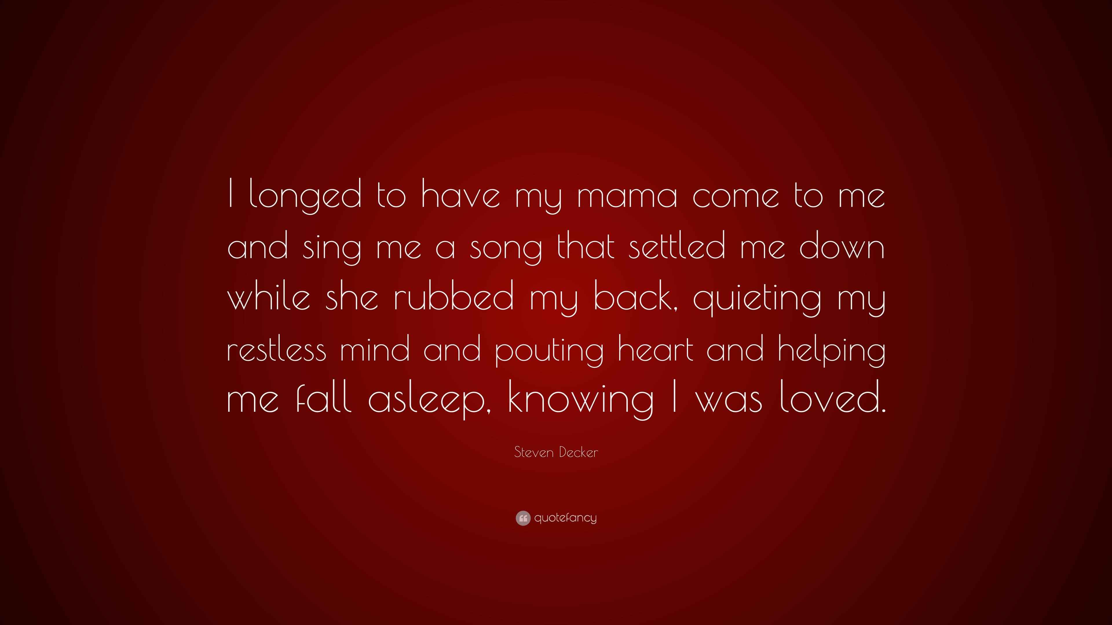 Steven Decker Quote: “I longed to have my mama come to me and sing me a ...