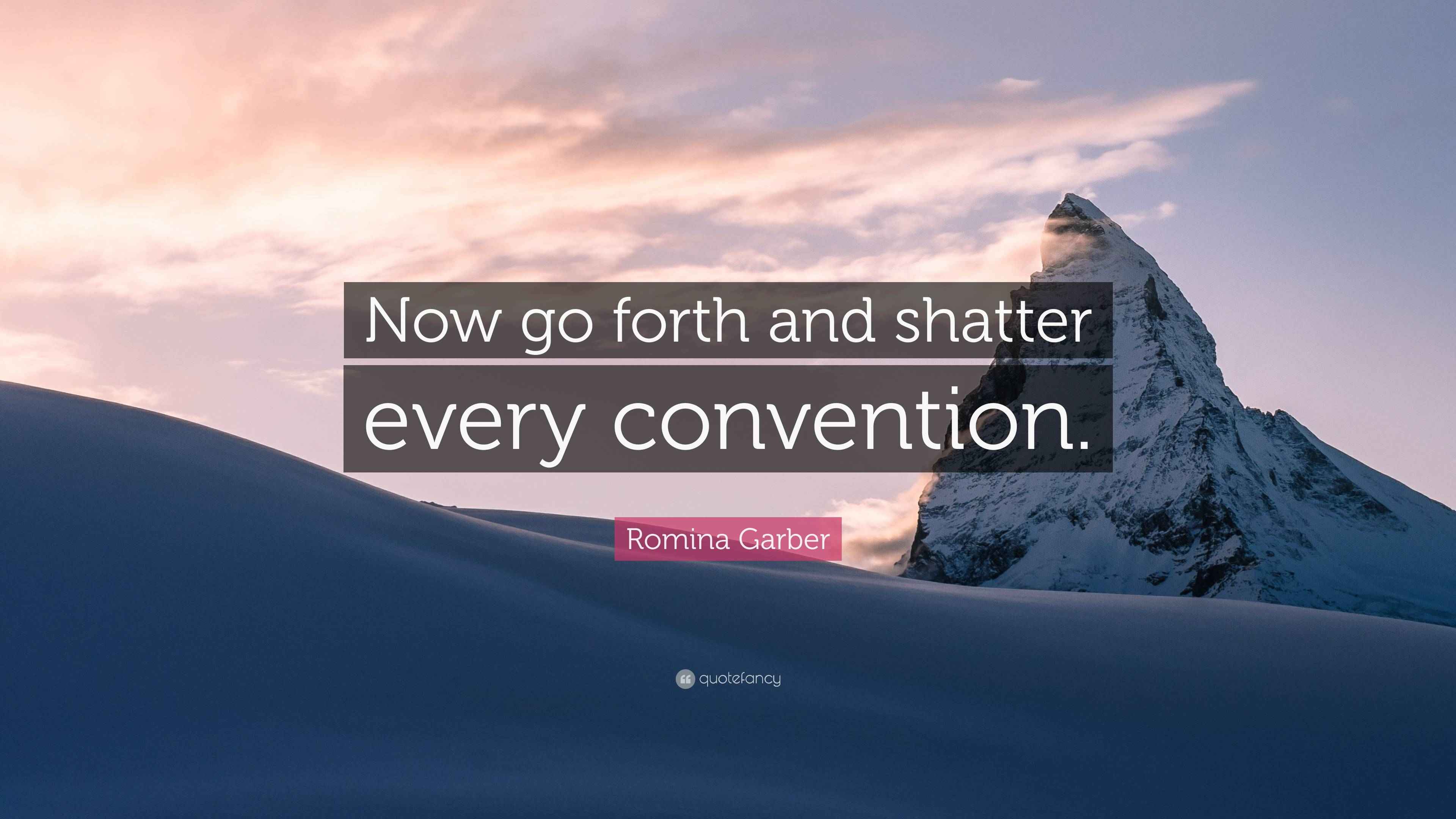 Romina Garber Quote: “Now go forth and shatter every convention.”