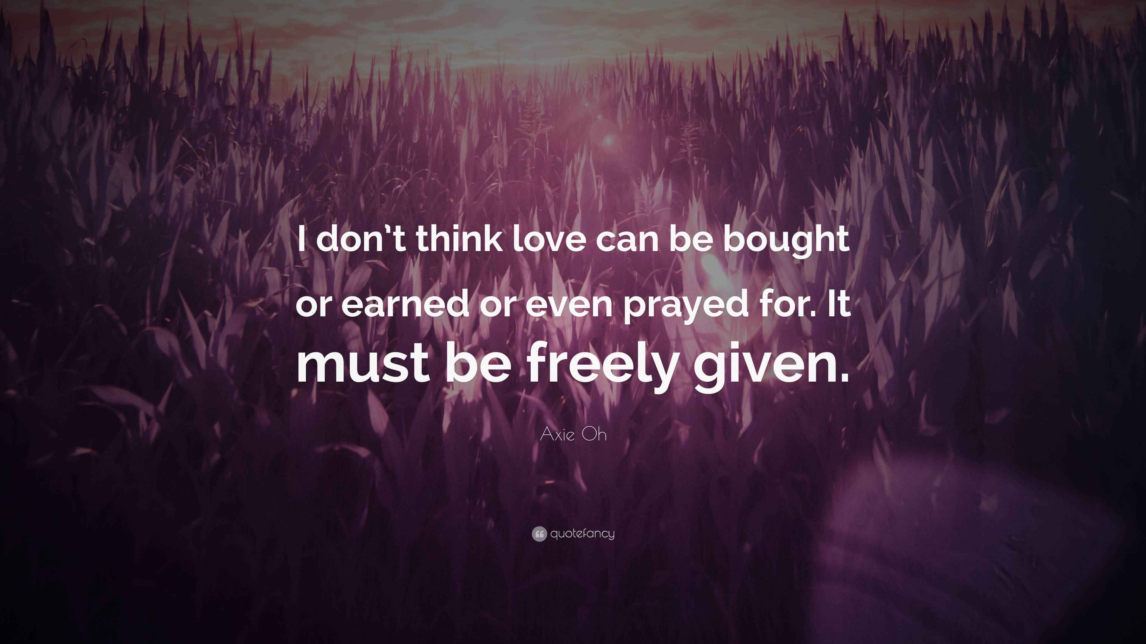 Axie Oh Quote: “I don’t think love can be bought or earned or even ...