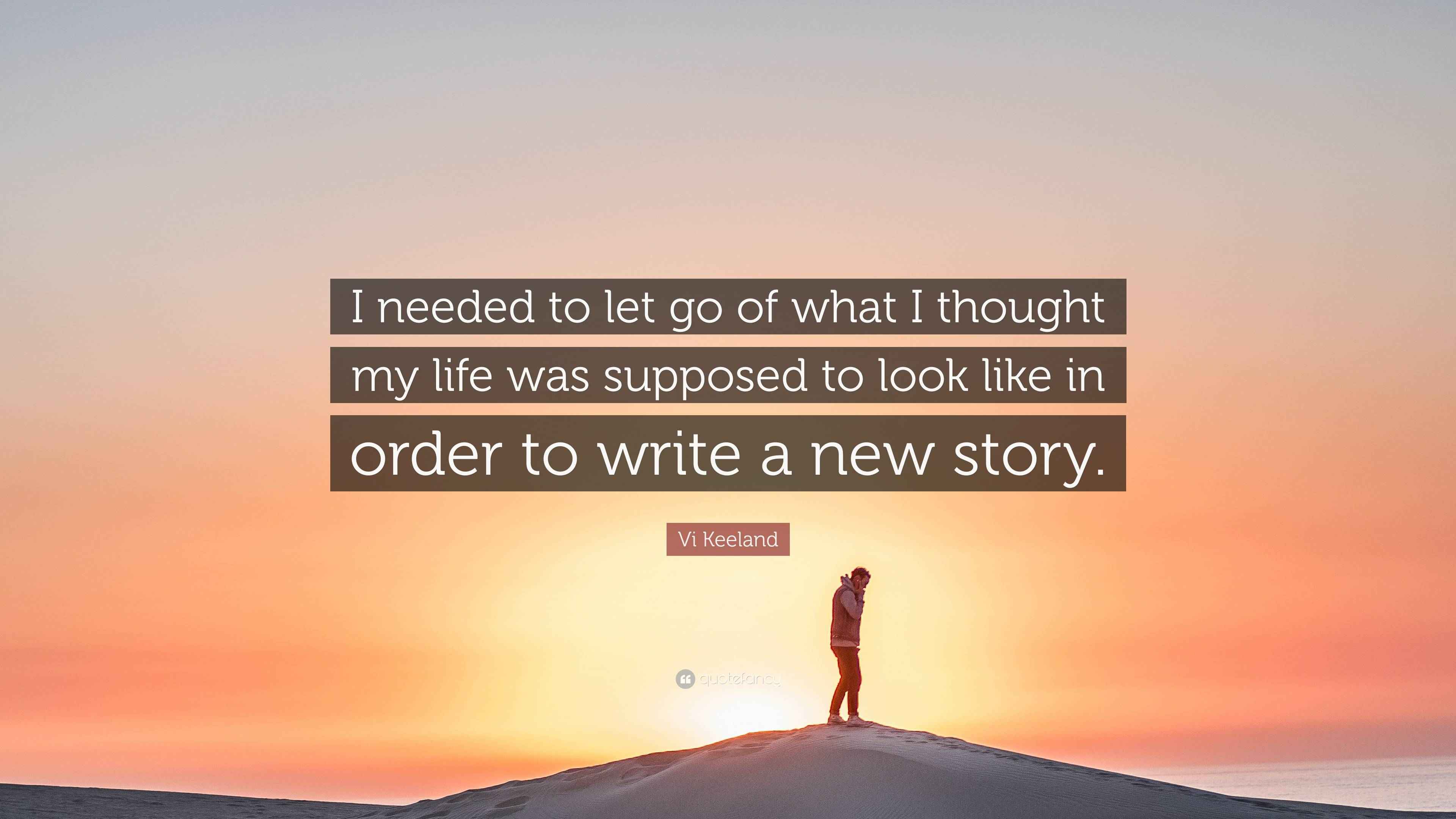Vi Keeland Quote: “I needed to let go of what I thought my life was ...
