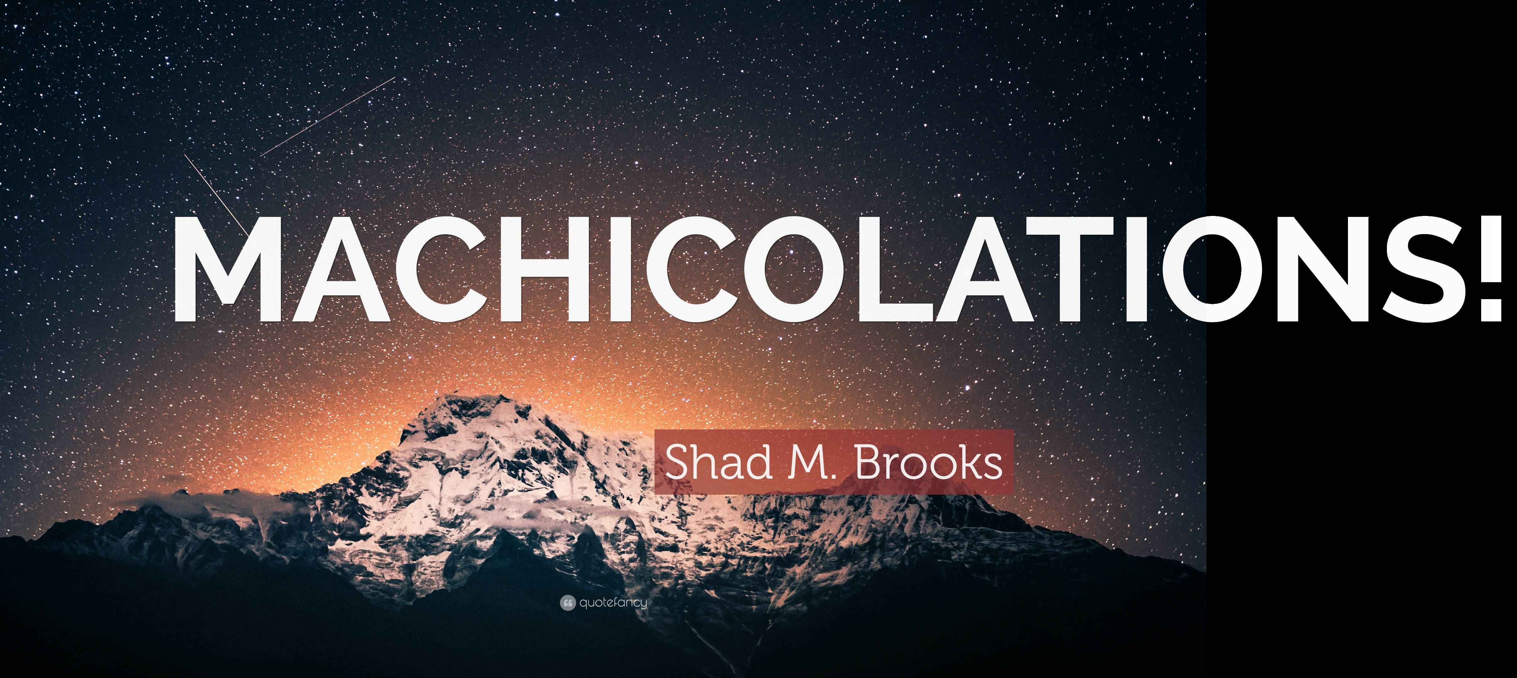 Shad M. Brooks Quote: “MACHICOLATIONS!”
