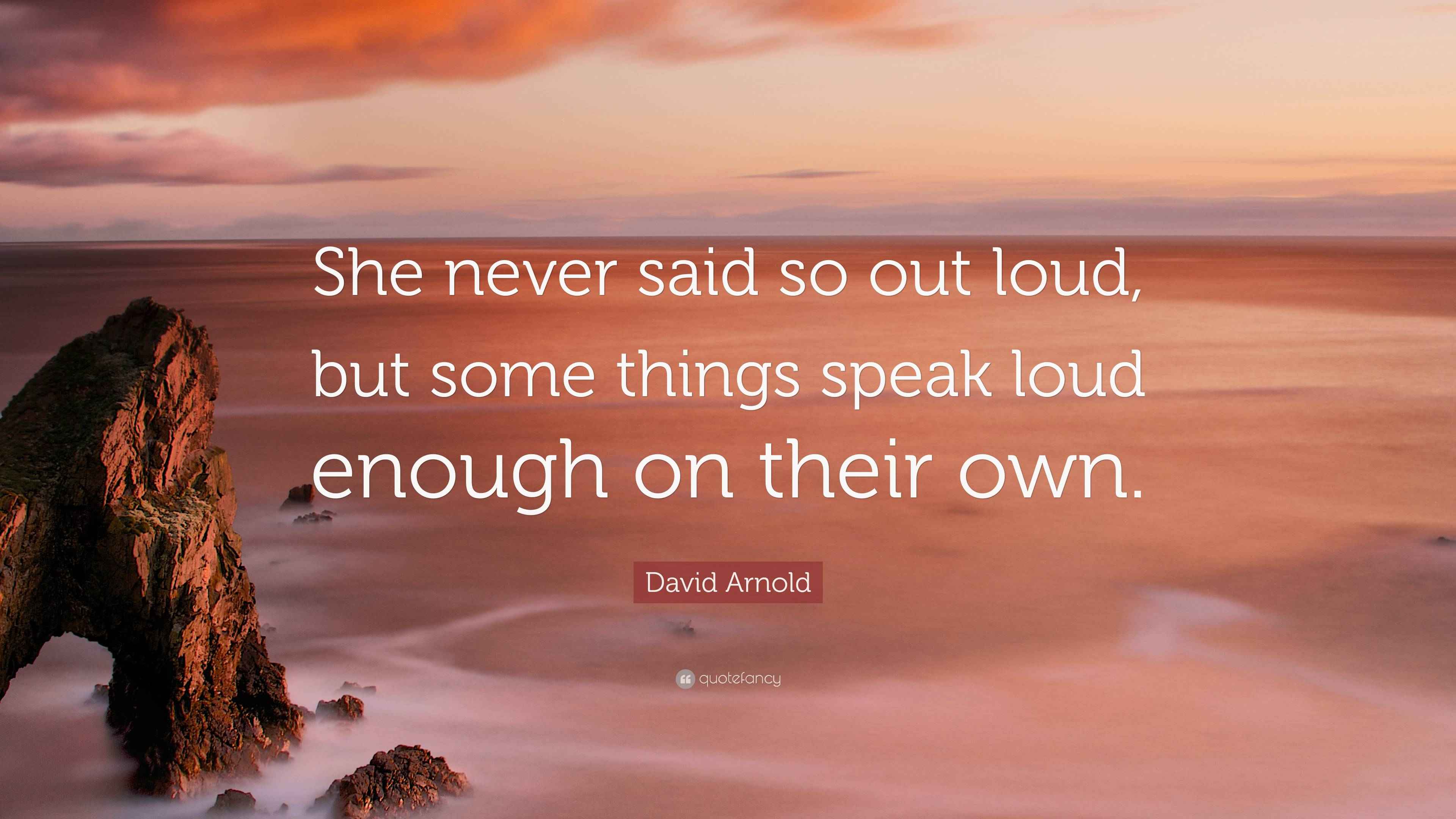 David Arnold Quote: “She never said so out loud, but some things speak ...