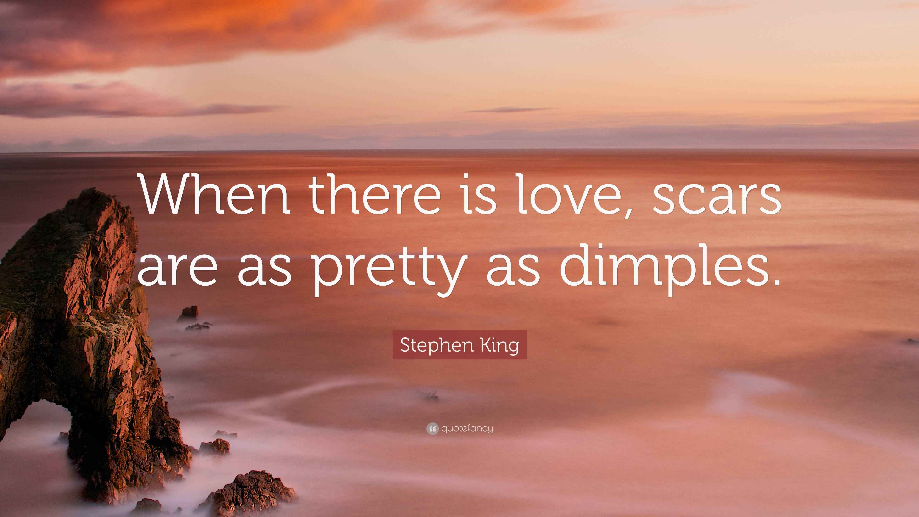 Stephen King Quote: “When there is love, scars are as pretty as dimples.”