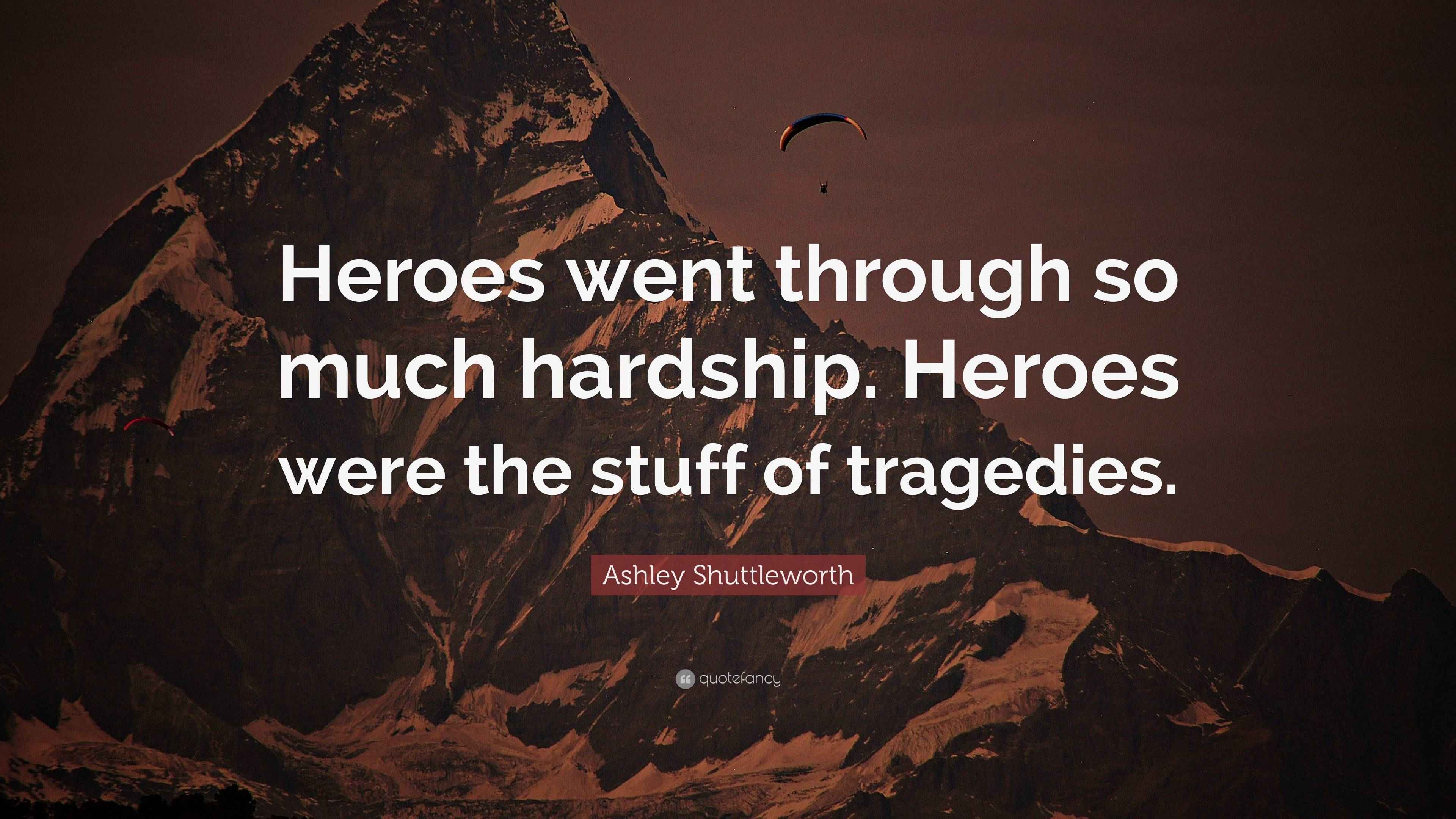 Ashley Shuttleworth Quote: “Heroes went through so much hardship ...
