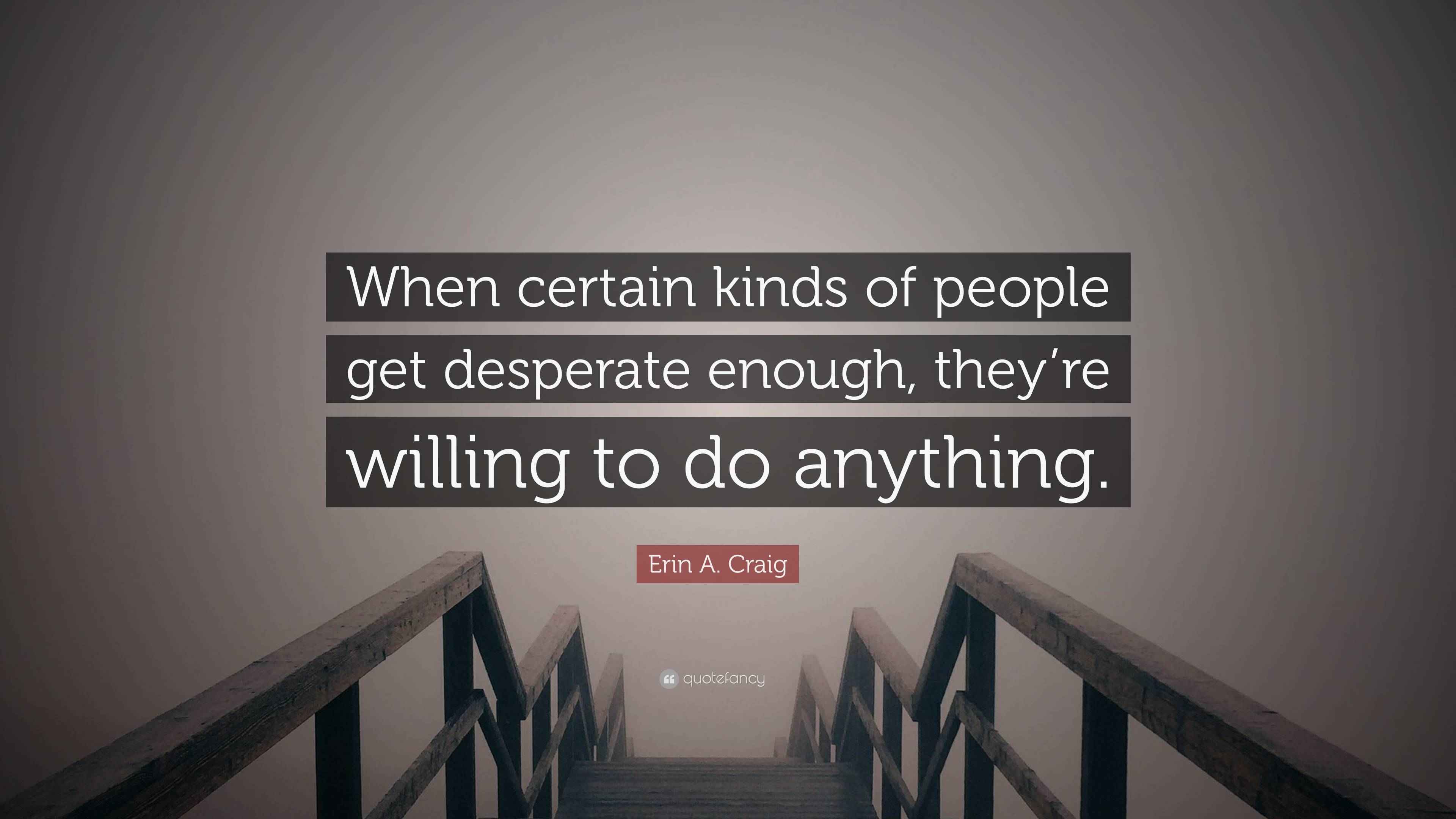 Erin A. Craig Quote: “When certain kinds of people get desperate enough ...