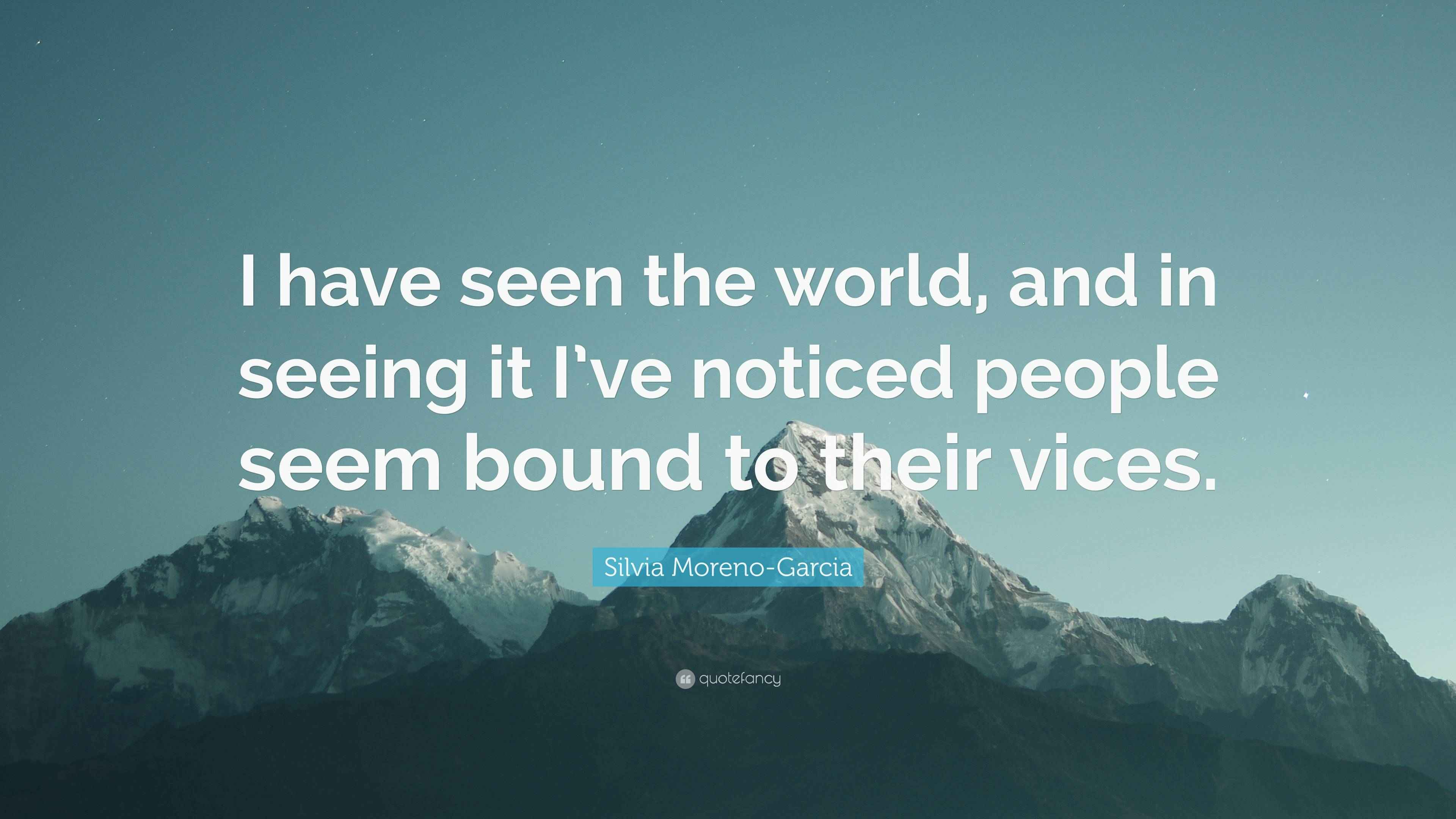 Silvia Moreno-Garcia Quote: “I have seen the world, and in seeing it I ...