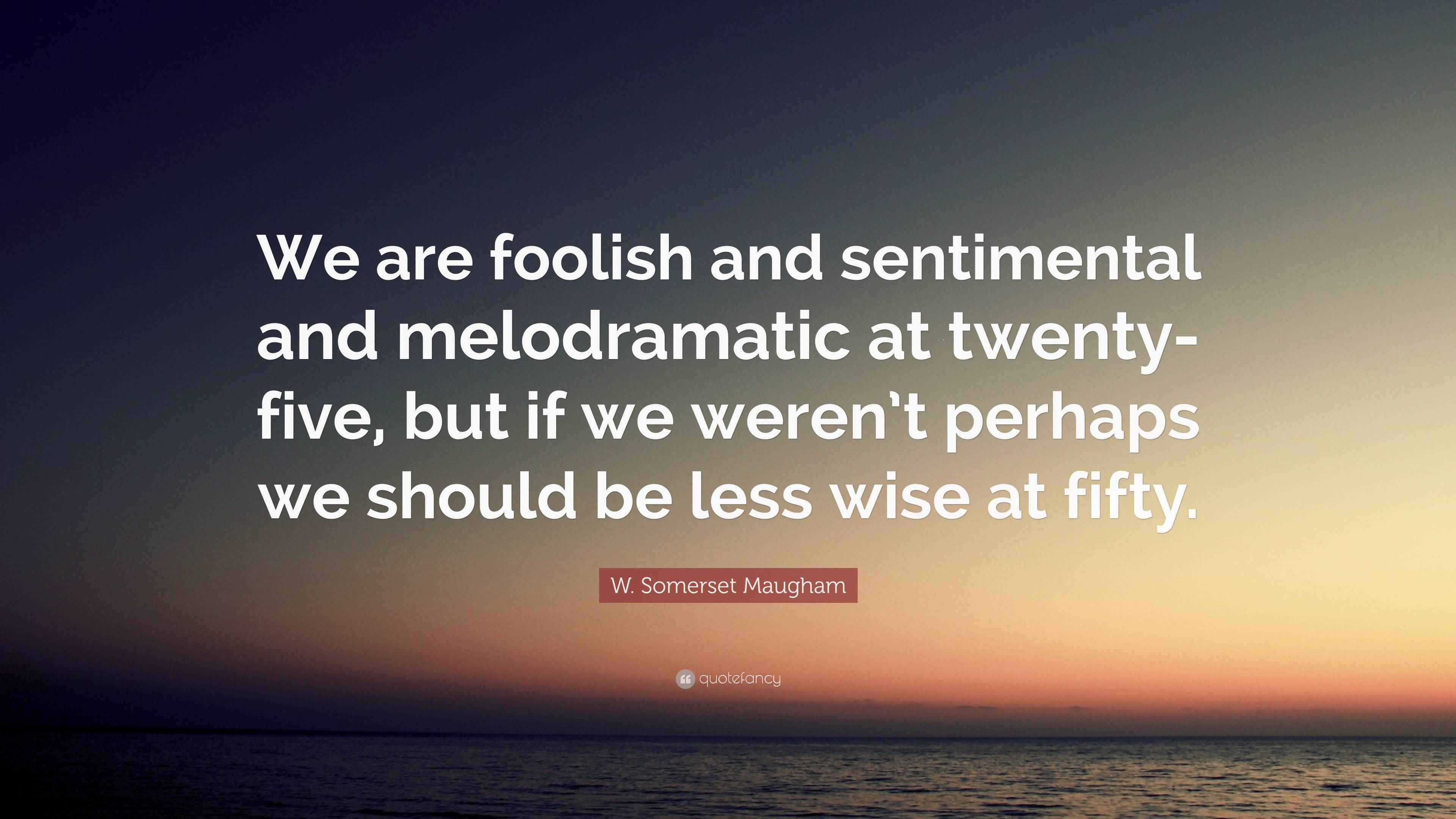 W. Somerset Maugham Quote: “We are foolish and sentimental and ...