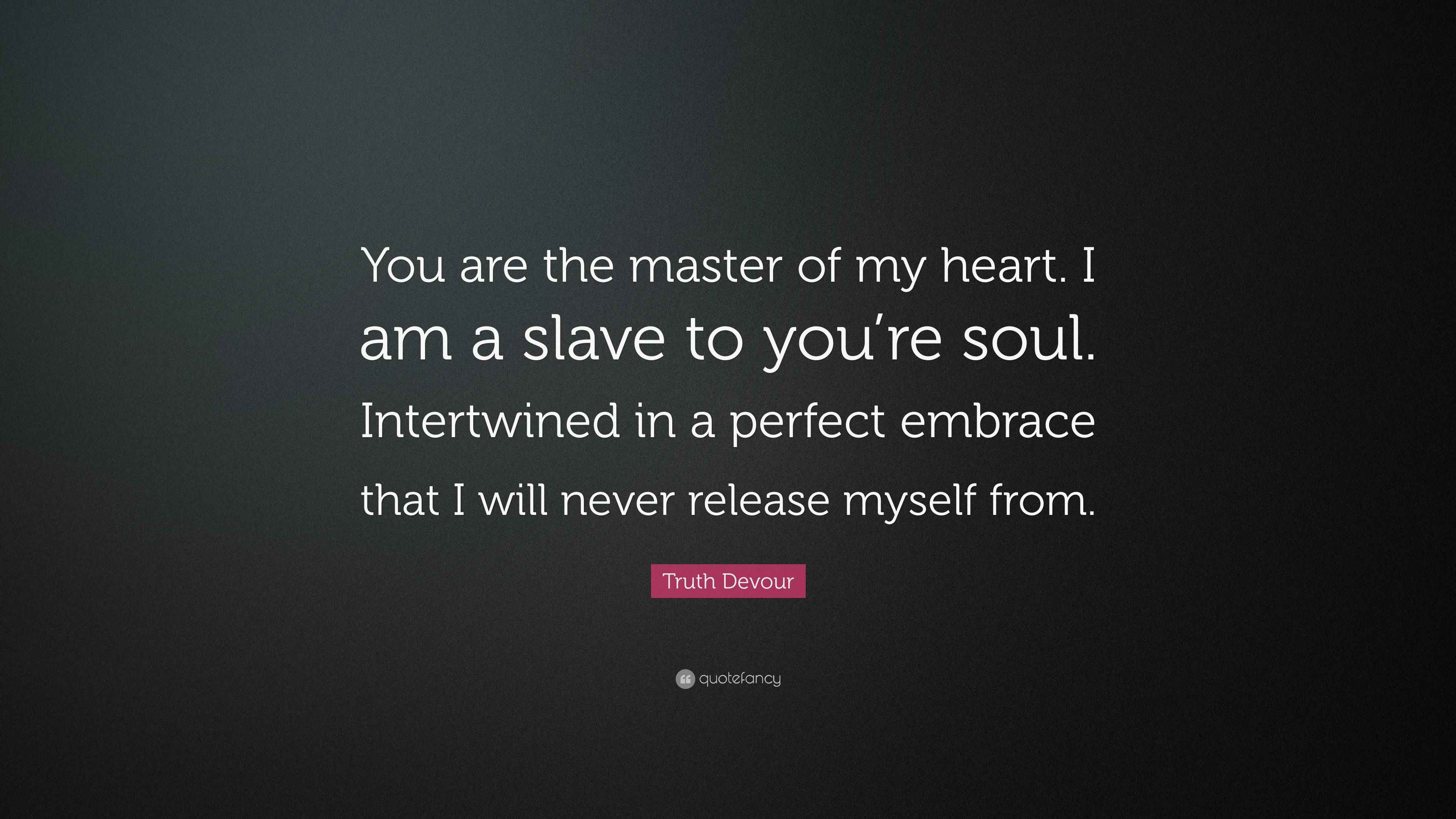 Truth Devour Quote: “You are the master of my heart. I am a slave to ...