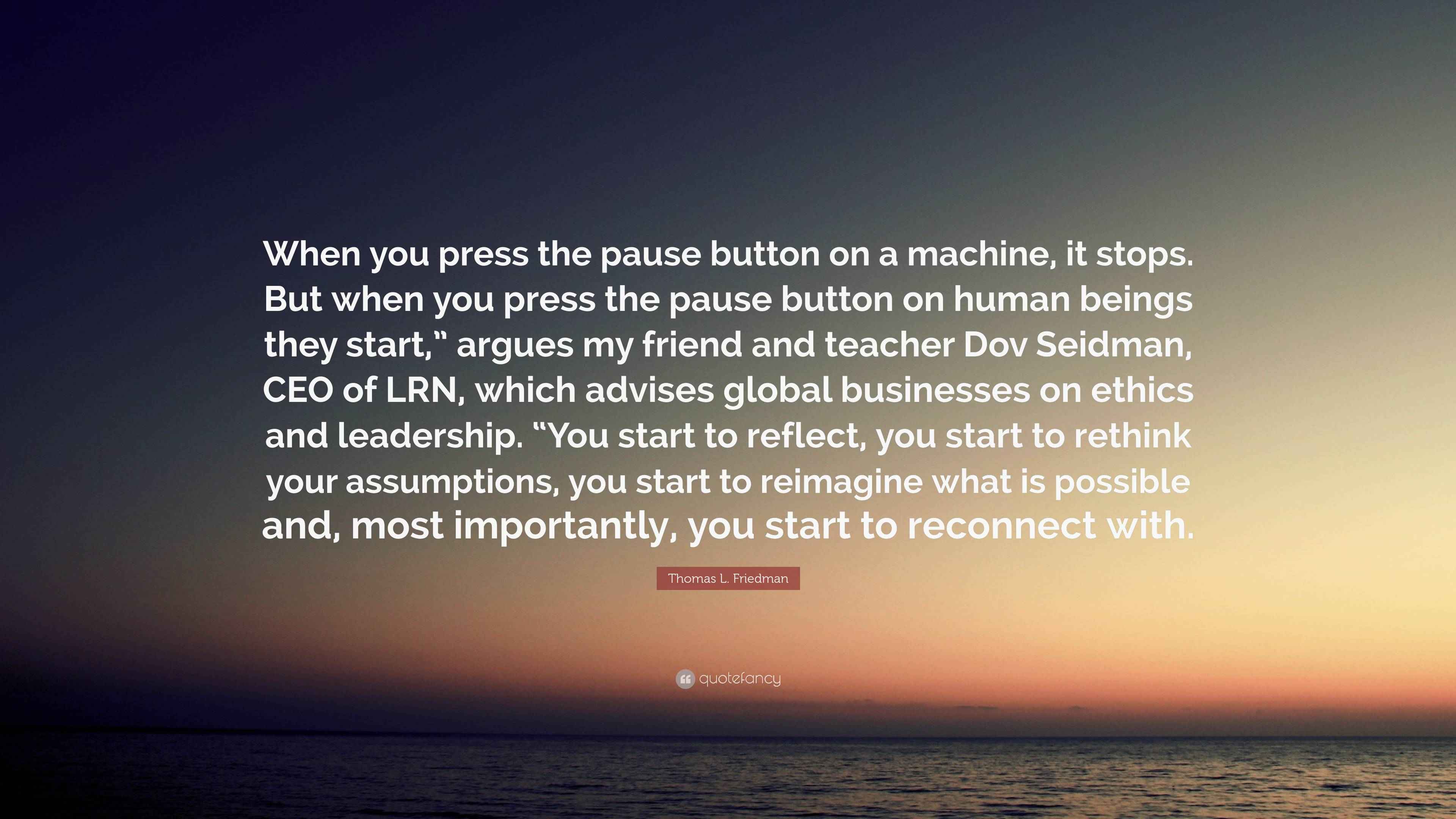 Thomas L. Friedman Quote: “When you press the pause button on a machine ...
