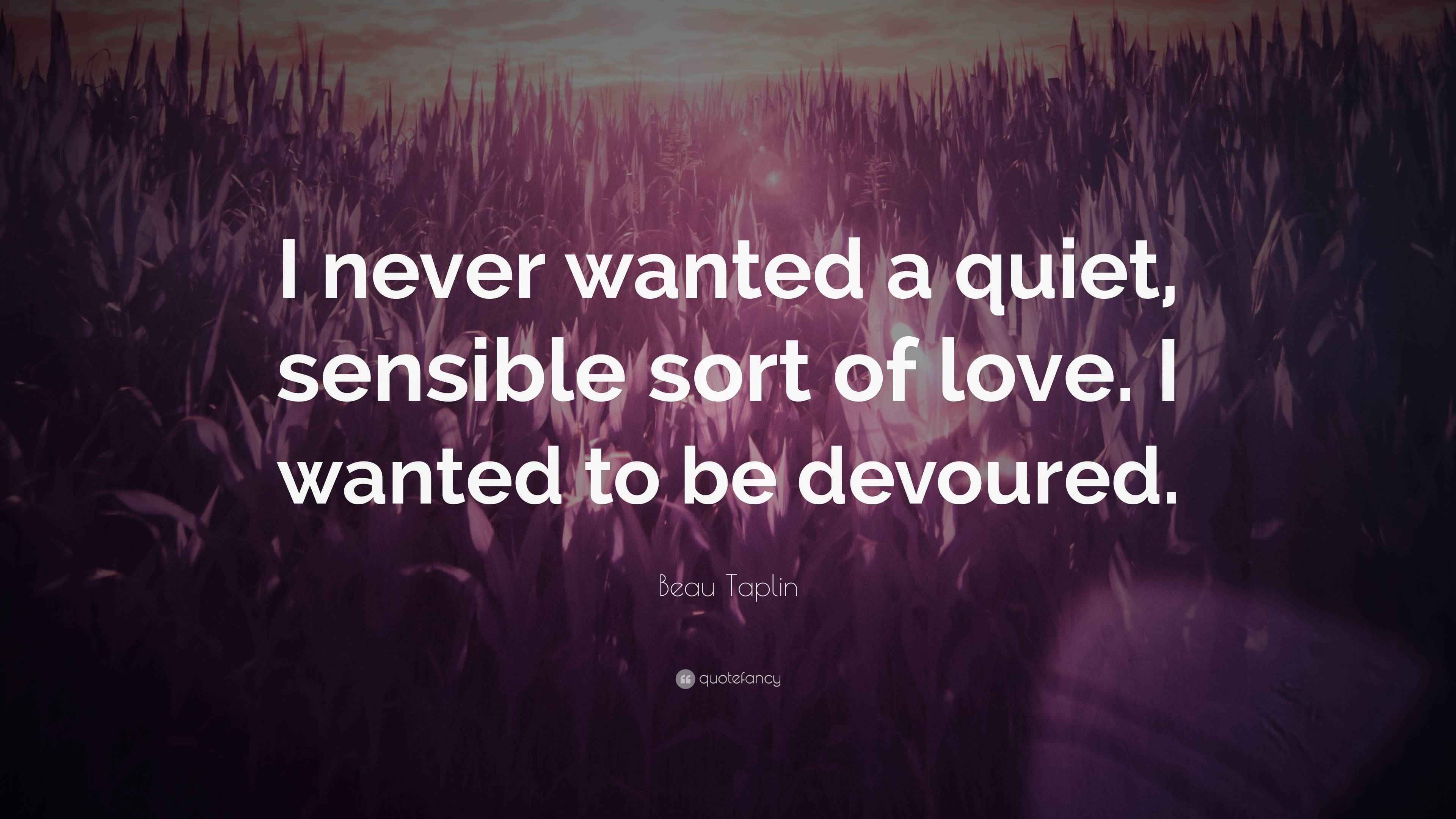 Beau Taplin Quote: “I never wanted a quiet, sensible sort of love. I ...
