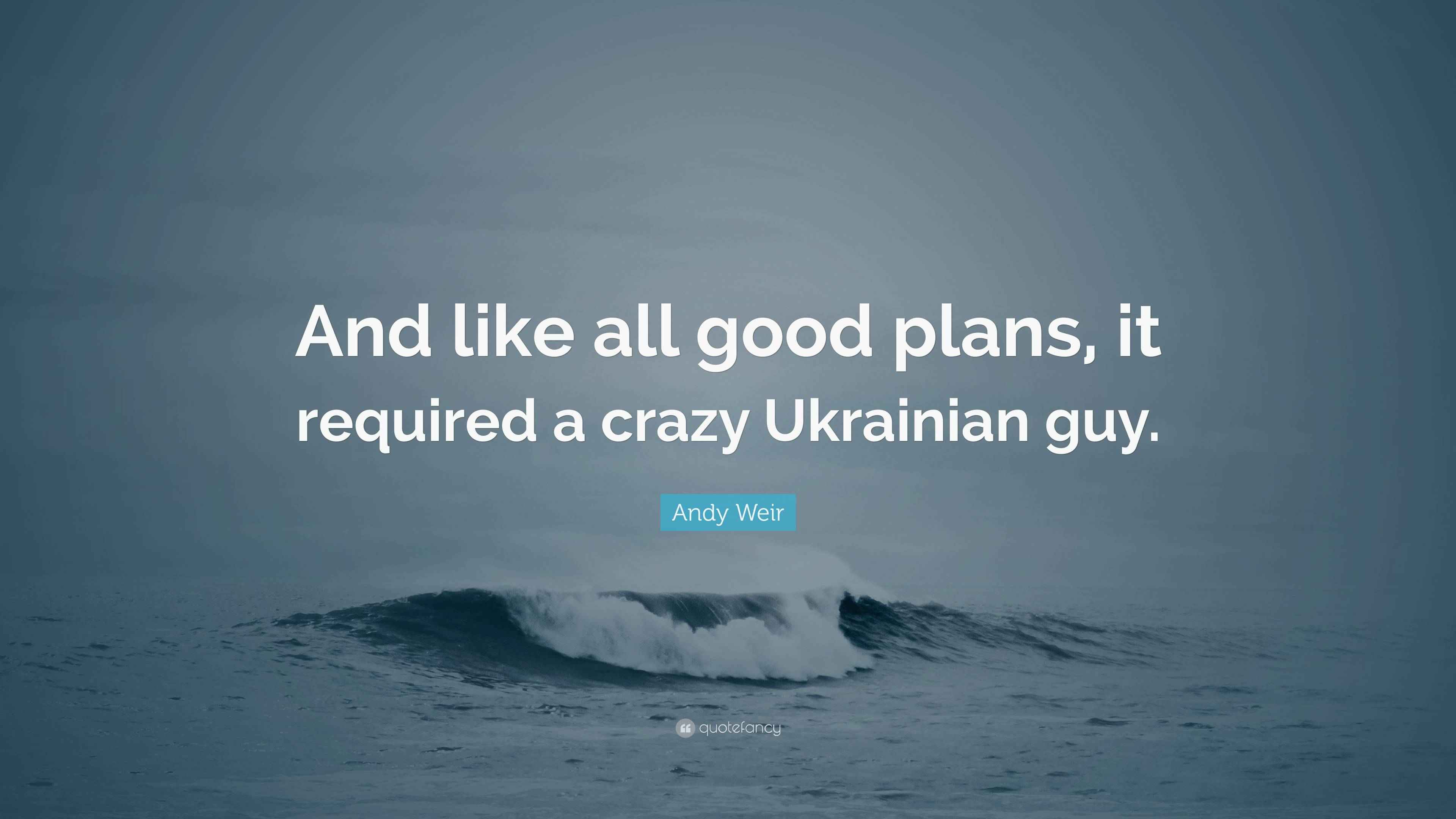 Andy Weir Quote: “And like all good plans, it required a crazy ...