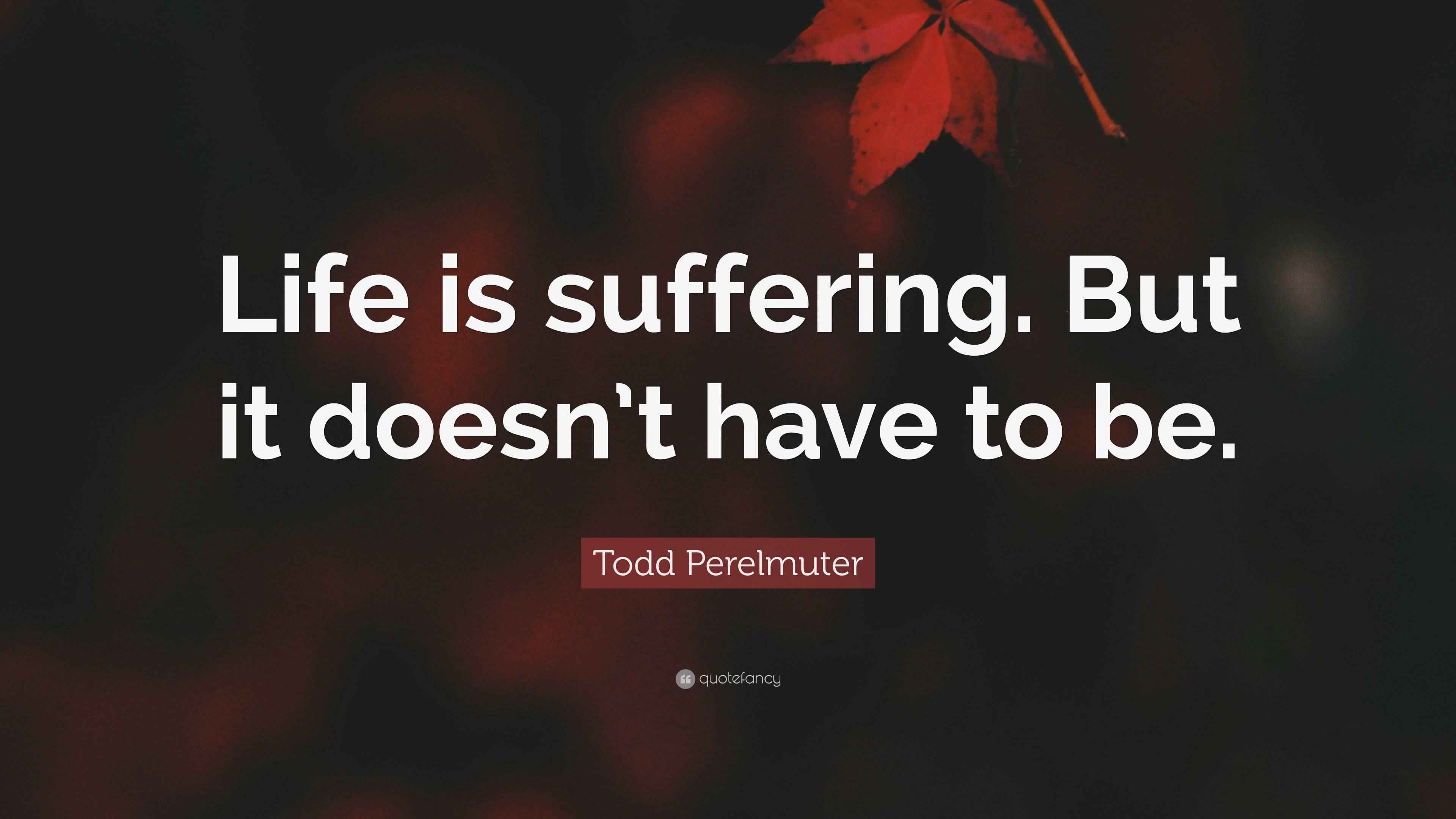 Todd Perelmuter Quote: “Life is suffering. But it doesn’t have to be.”