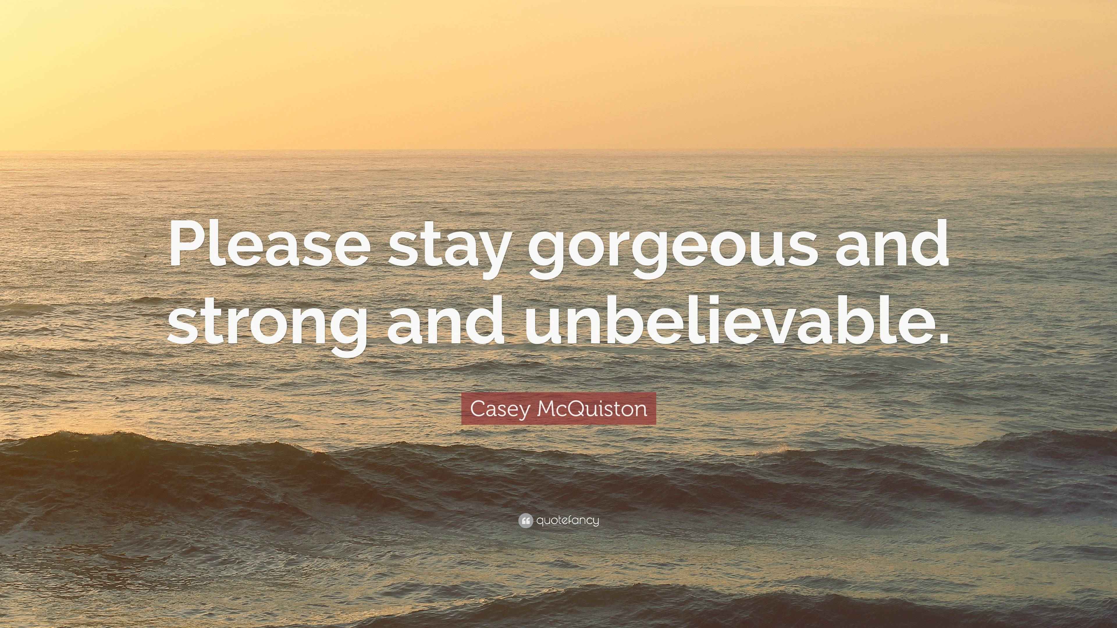 Casey McQuiston Quote: “Please stay gorgeous and strong and unbelievable.”