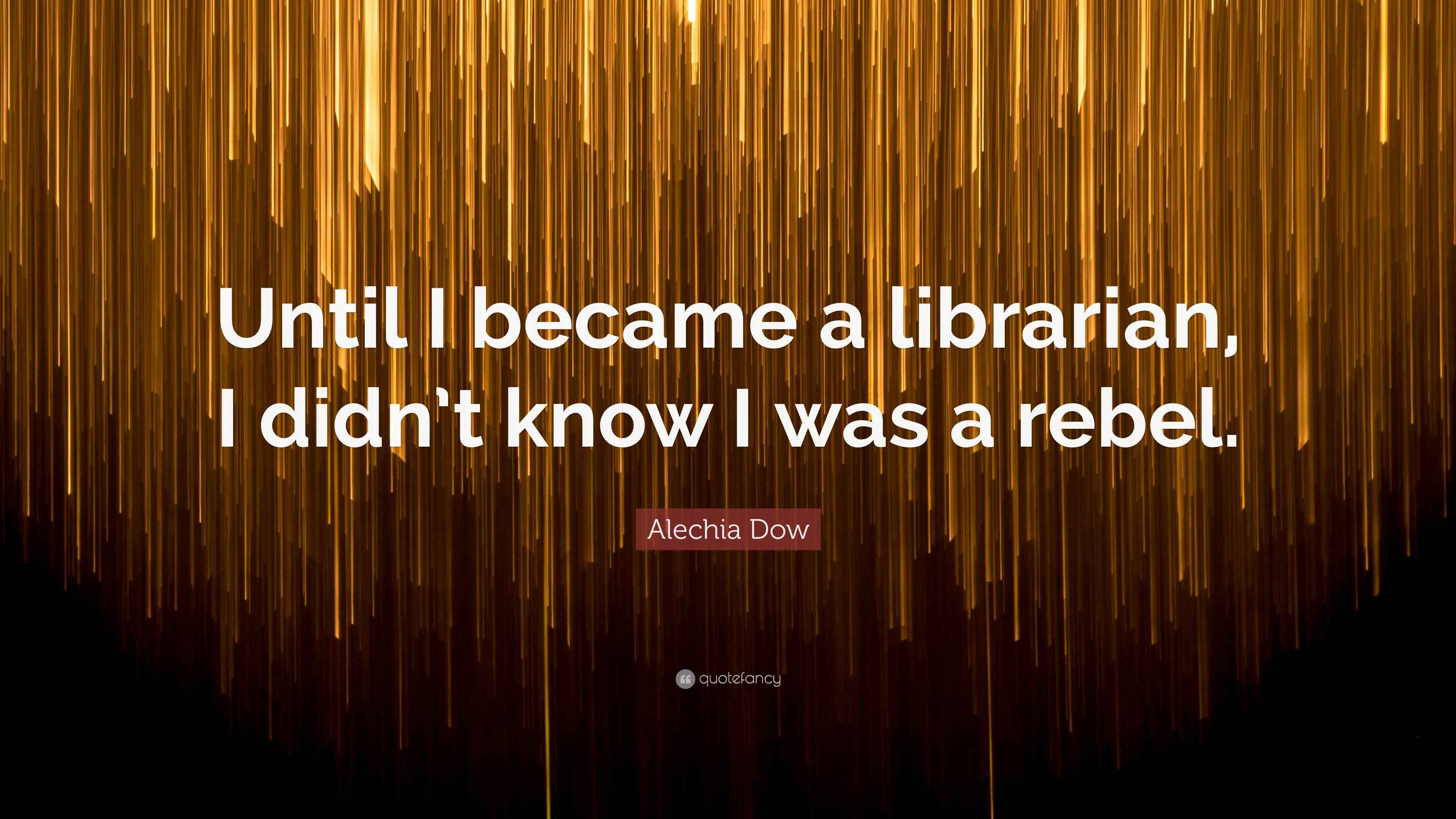 Alechia Dow Quote: “Until I became a librarian, I didn’t know I was a ...
