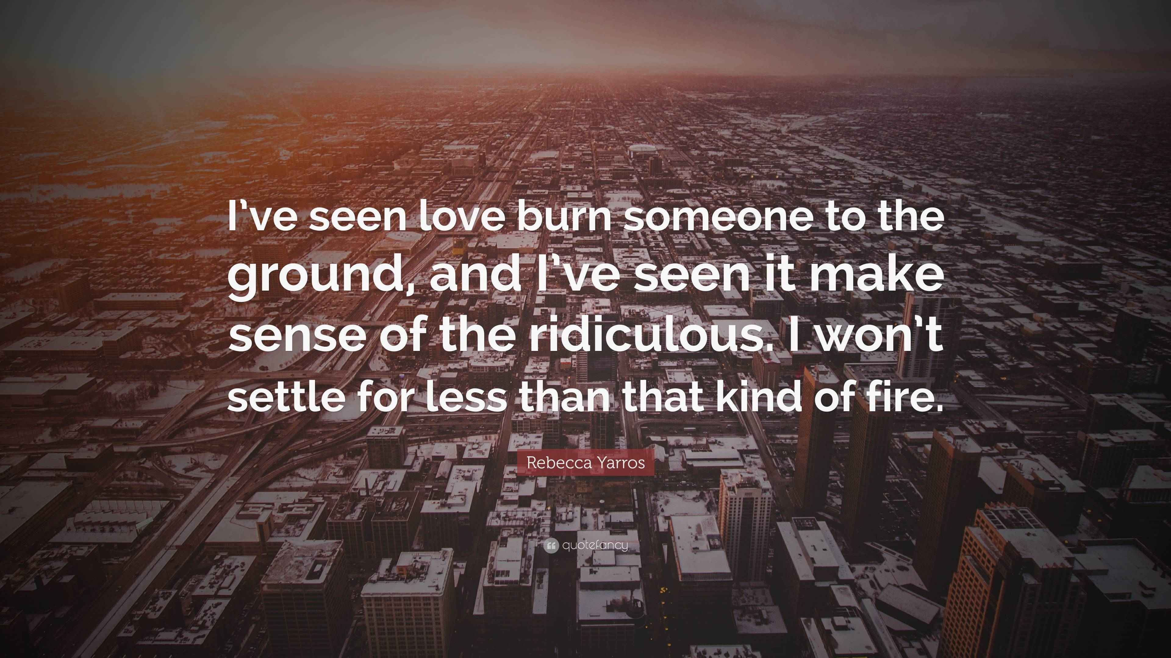 Rebecca Yarros Quote: “I’ve seen love burn someone to the ground, and I ...