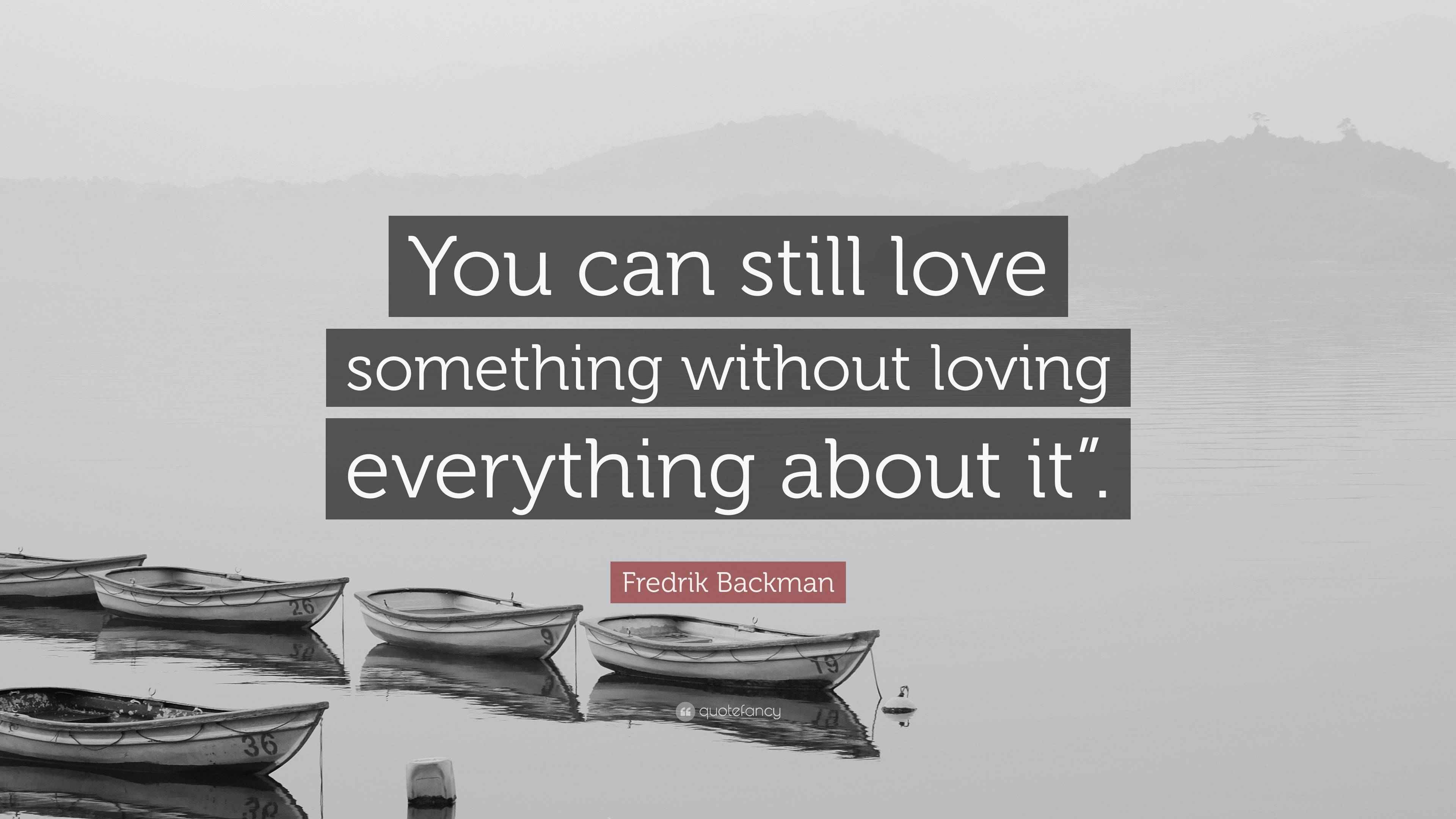 Fredrik Backman Quote: “You can still love something without loving ...