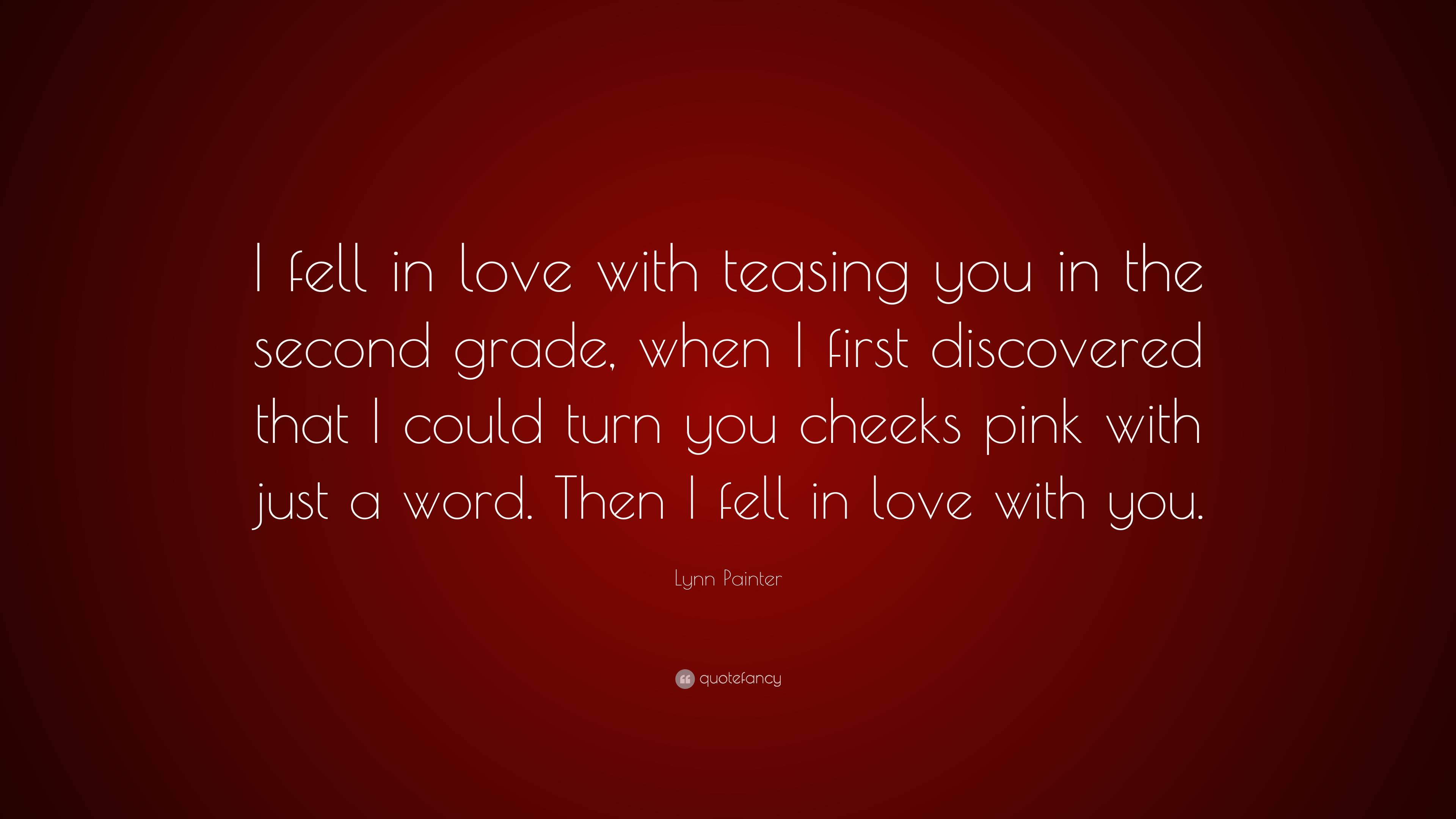 Lynn Painter Quote: “I fell in love with teasing you in the second ...