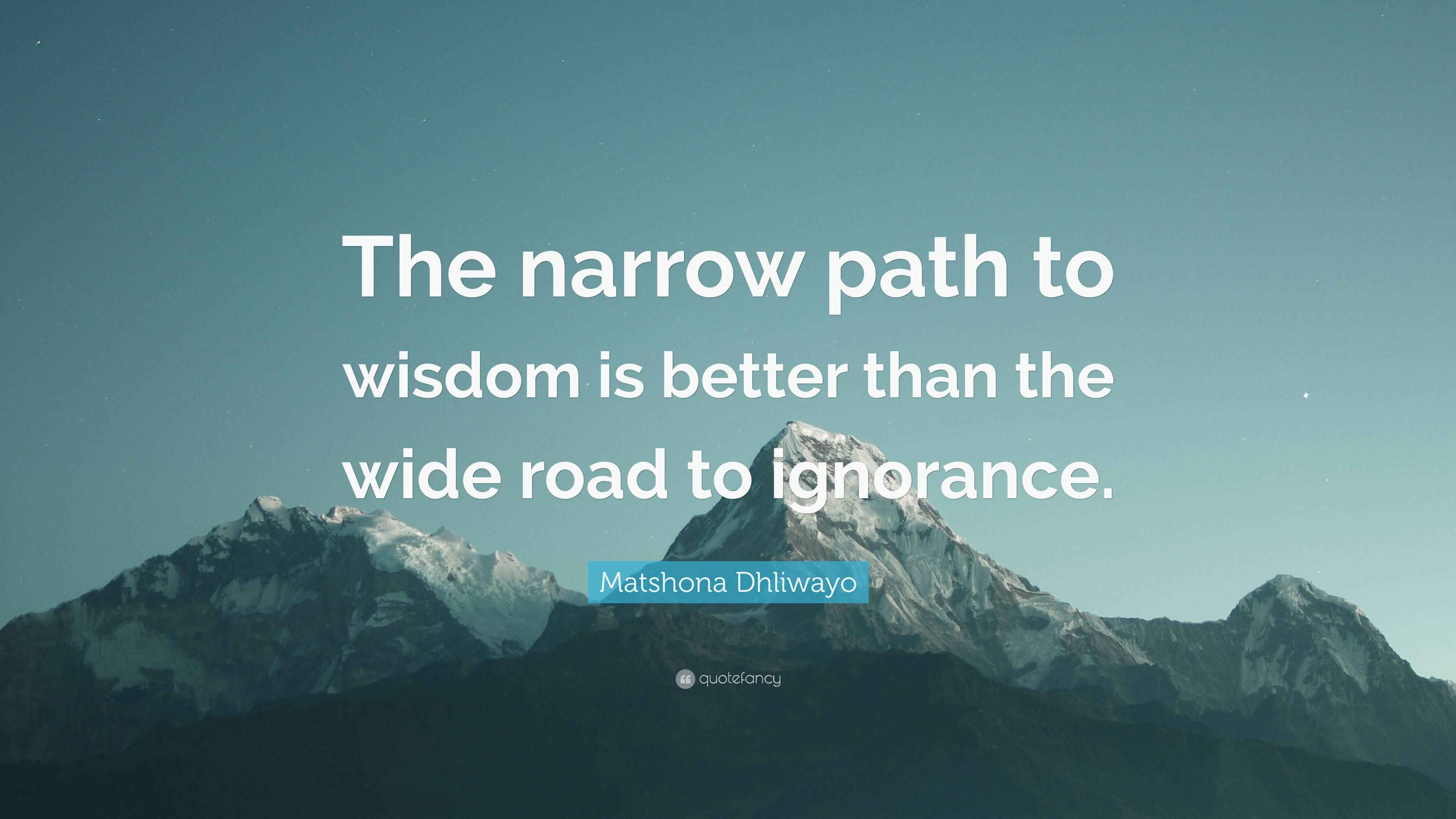 Matshona Dhliwayo Quote: “The narrow path to wisdom is better than the ...