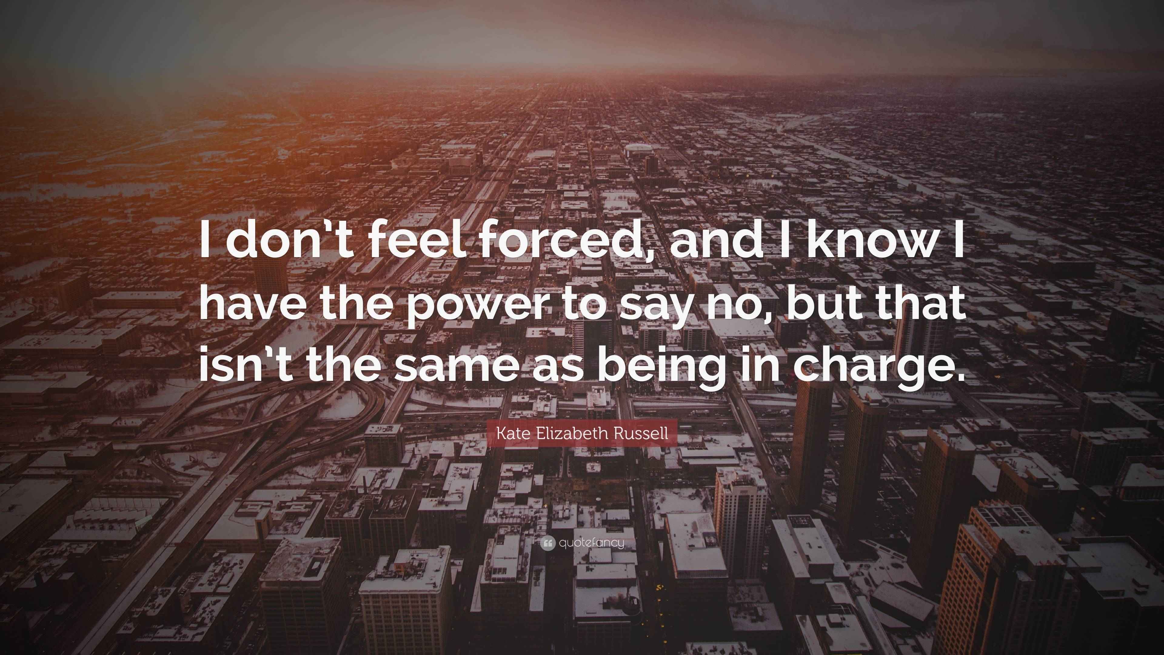 Kate Elizabeth Russell Quote: “I don’t feel forced, and I know I have ...