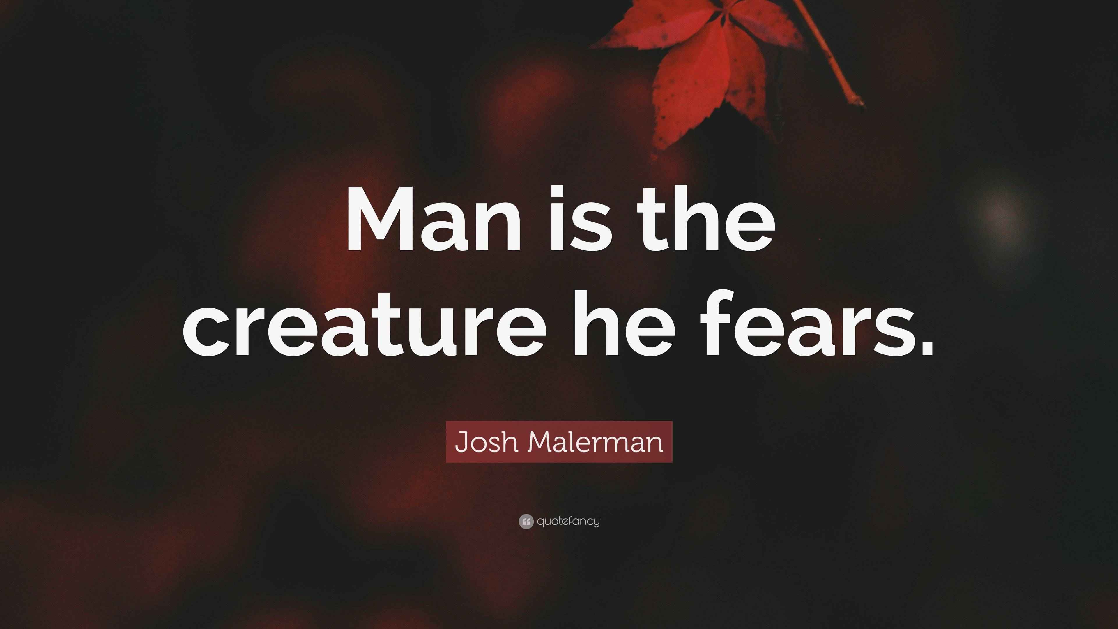 Josh Malerman Quote: “Man is the creature he fears.”