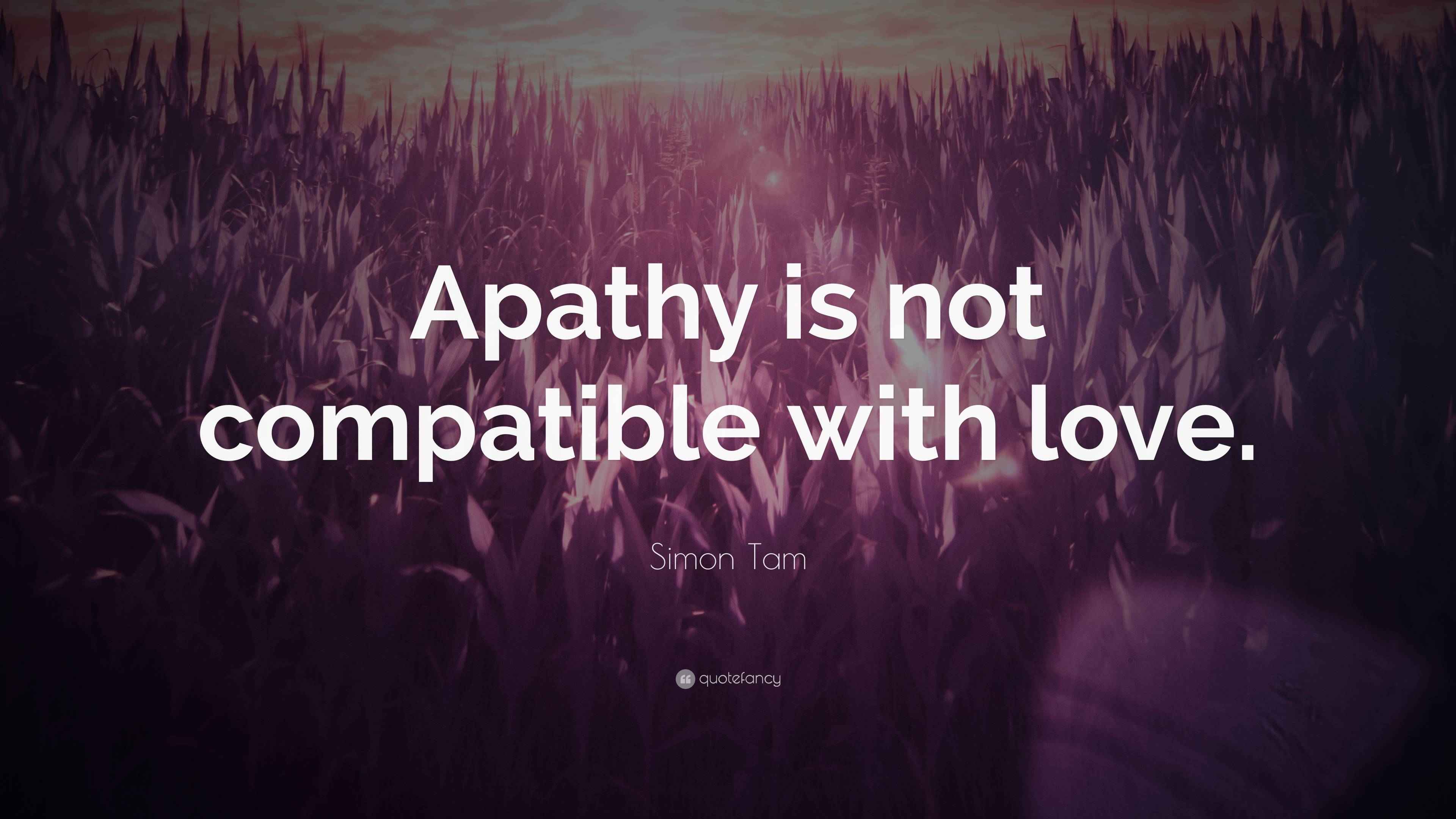 Simon Tam Quote: “Apathy is not compatible with love.”