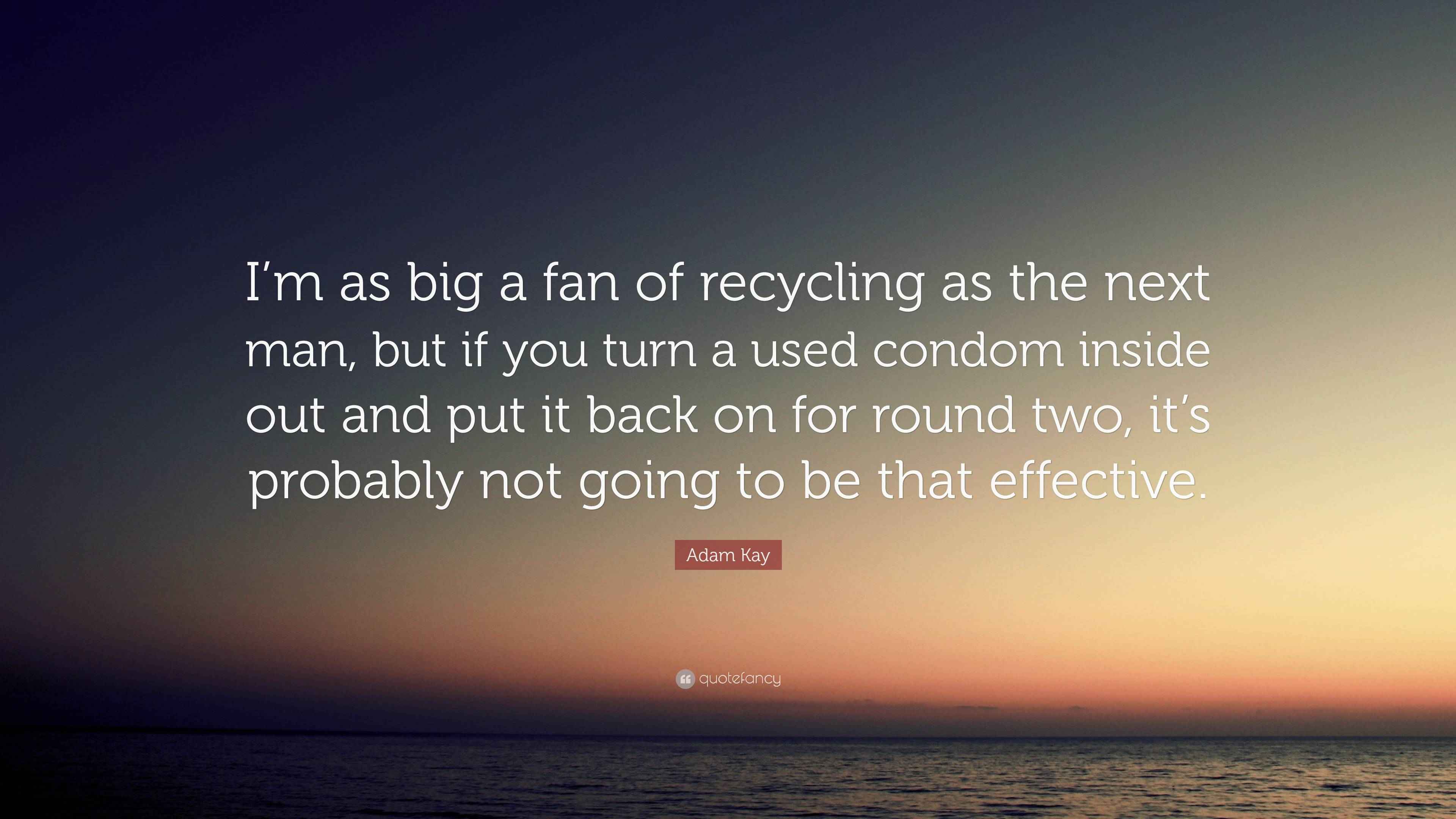 Adam Kay Quote: “I’m as big a fan of recycling as the next man, but if ...