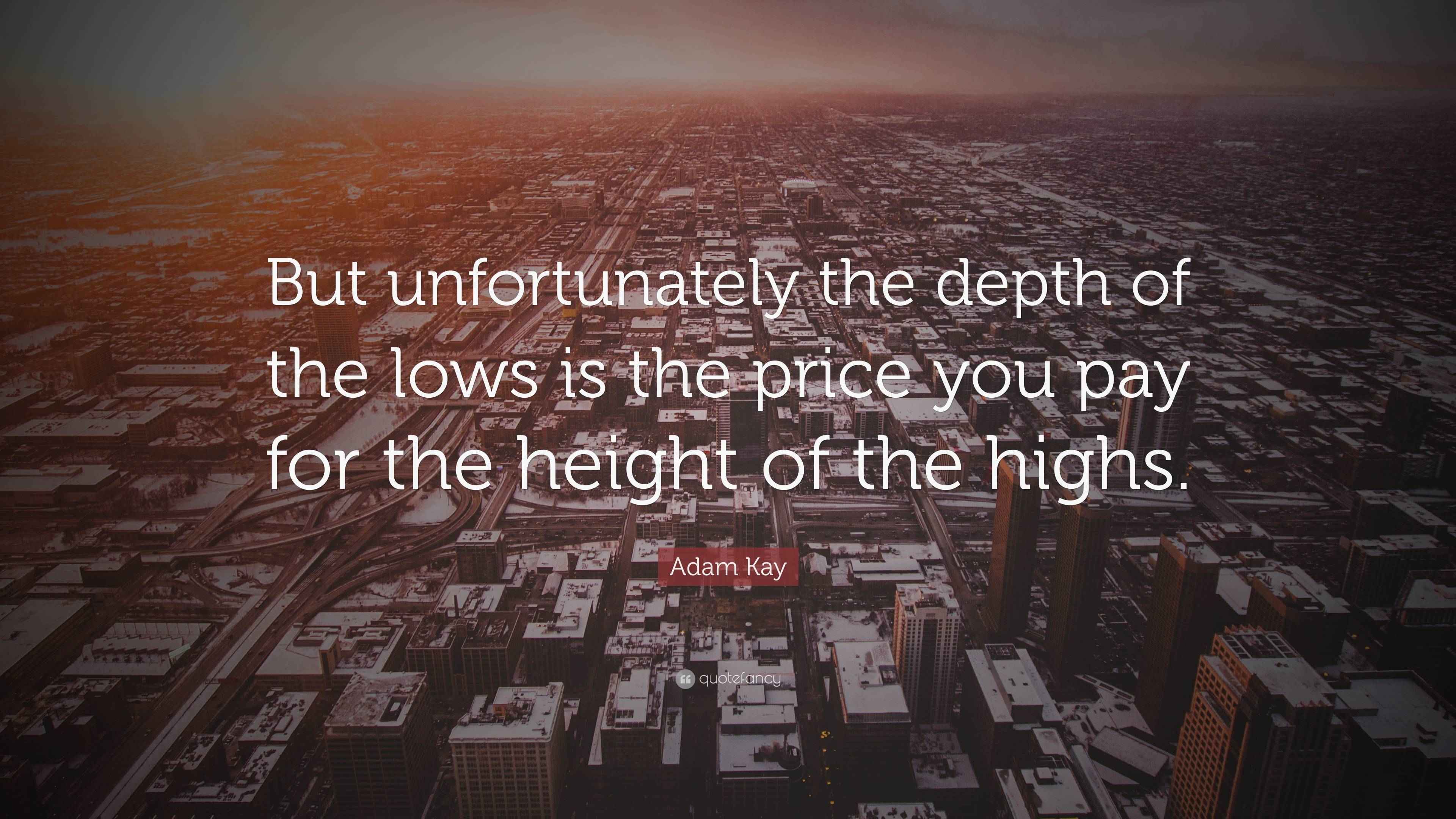 Adam Kay Quote: “But unfortunately the depth of the lows is the price ...