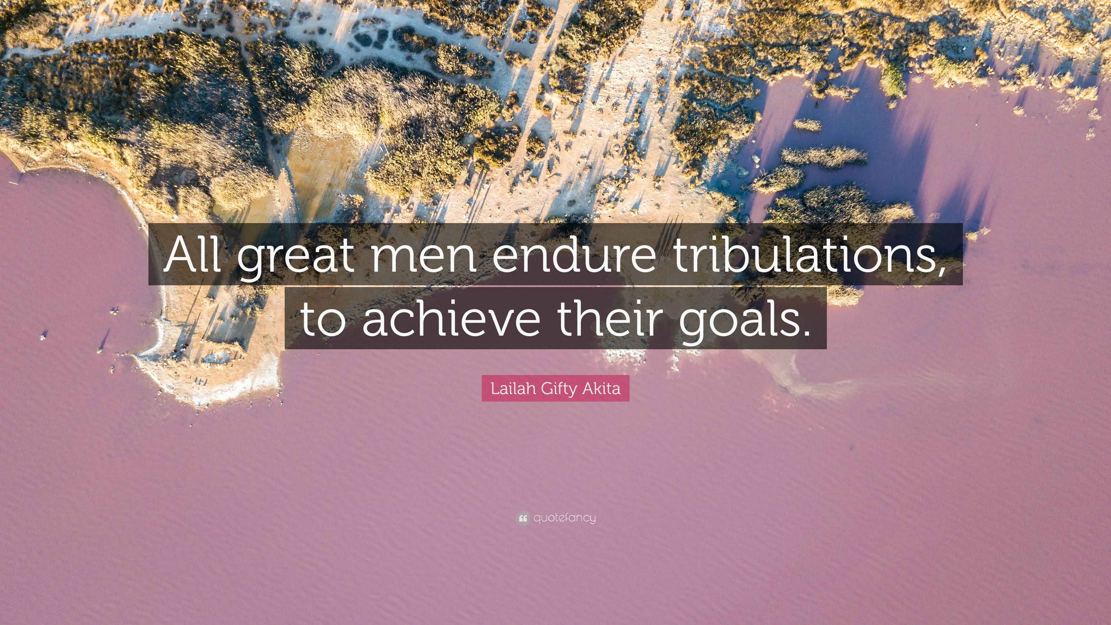 Lailah Gifty Akita Quote: “All great men endure tribulations, to ...