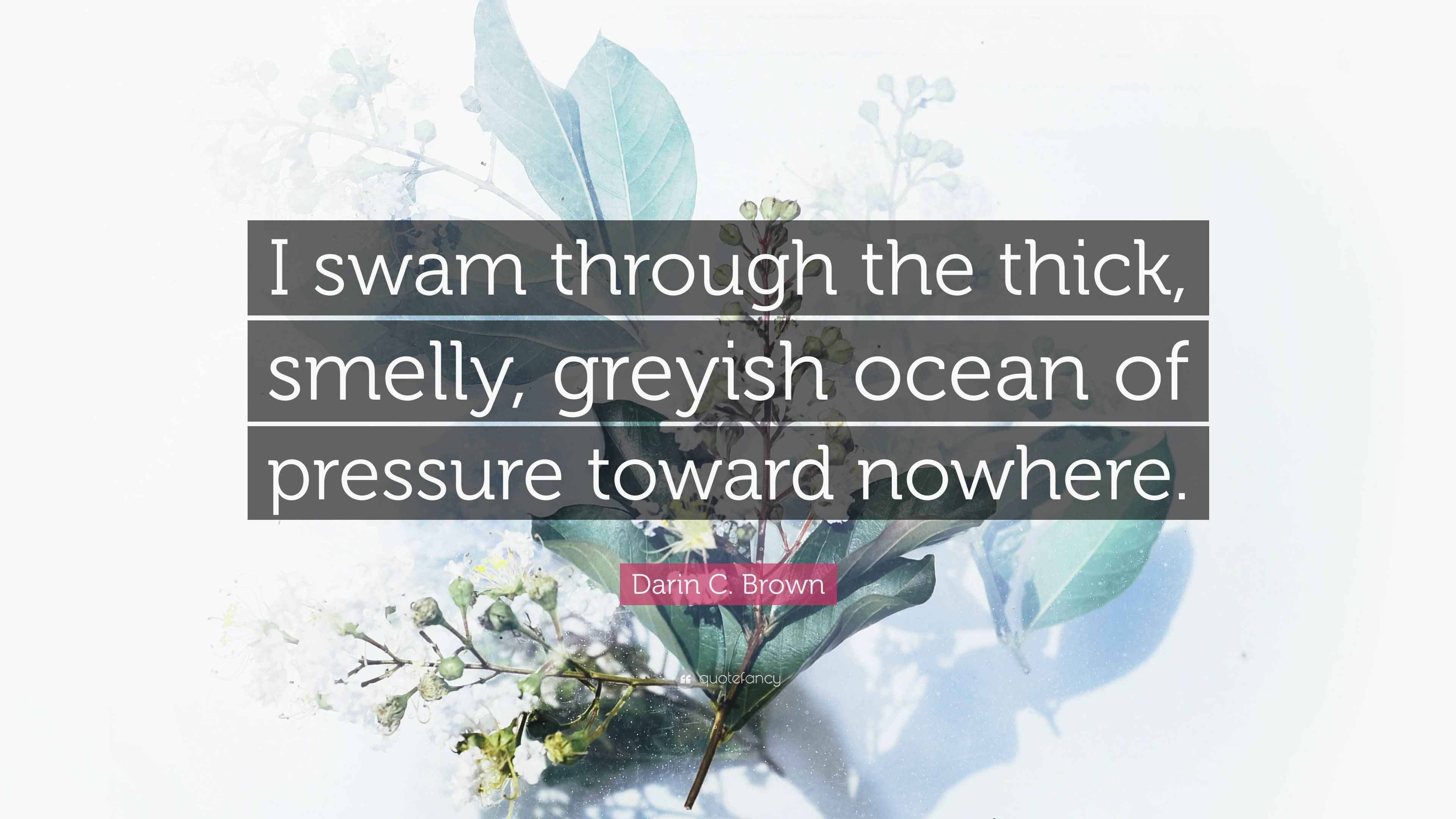 Darin C. Brown Quote: “I swam through the thick, smelly, greyish ocean ...