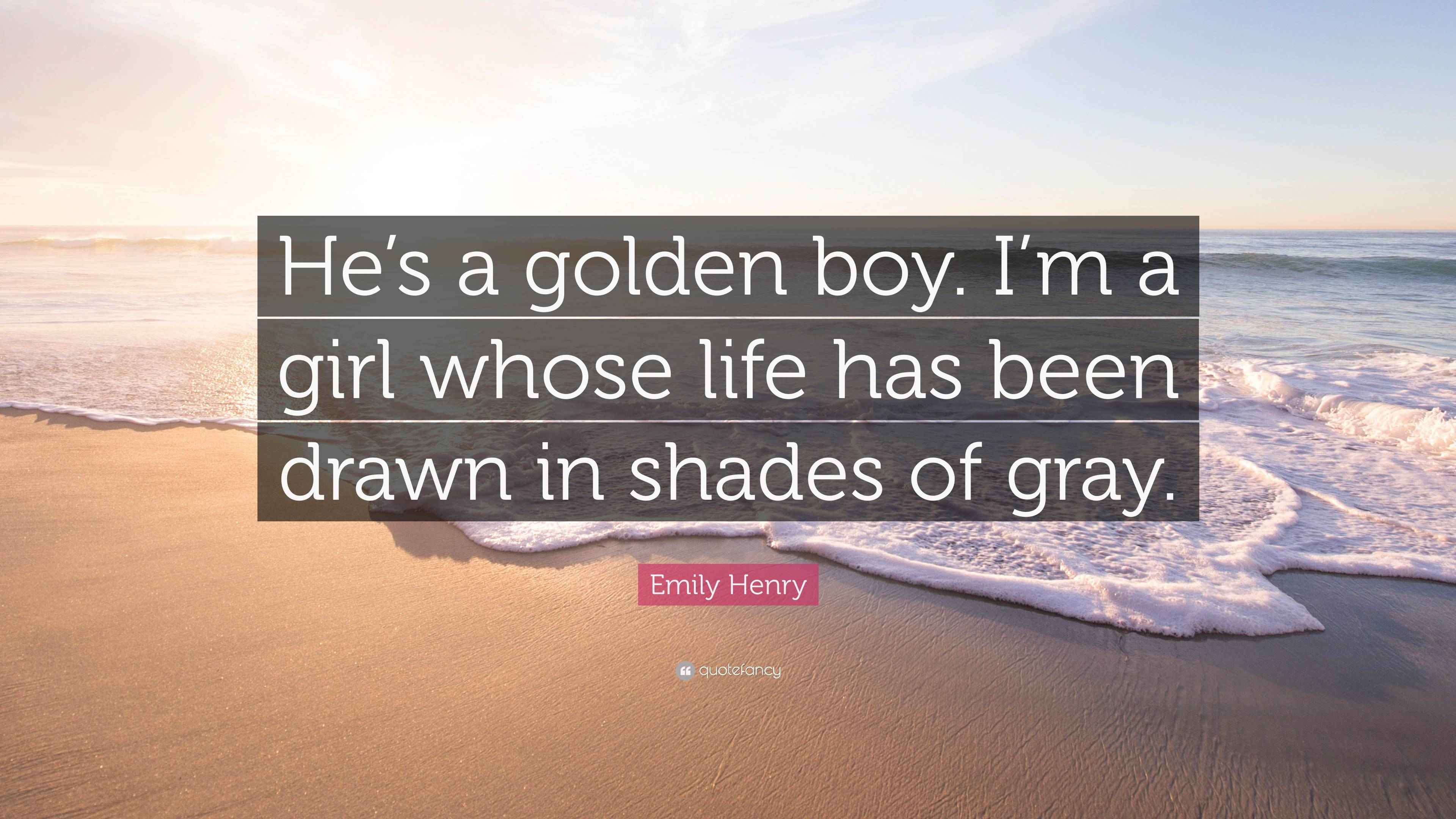Emily Henry Quote: “He’s a golden boy. I’m a girl whose life has been ...