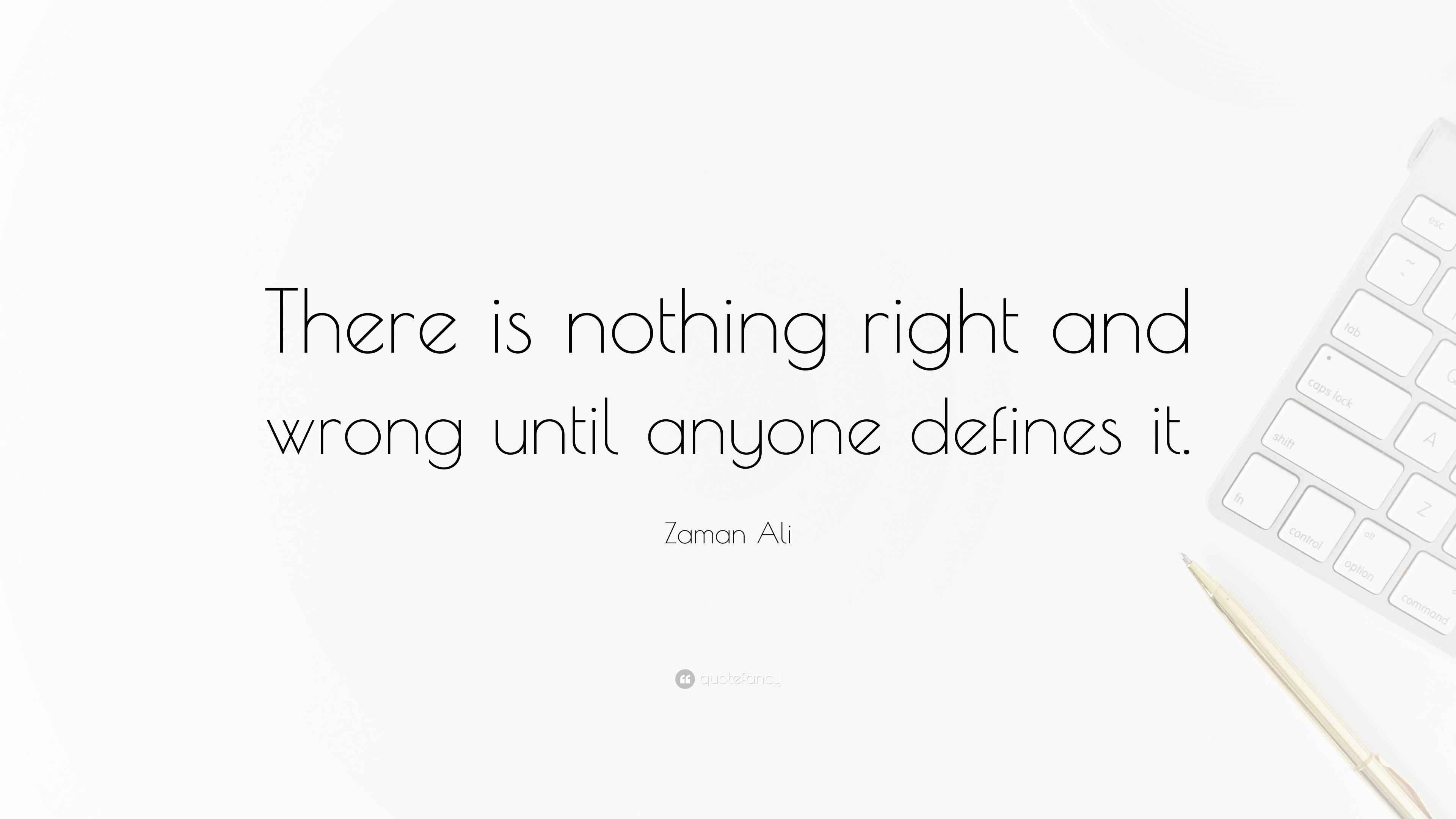Zaman Ali Quote: “There is nothing right and wrong until anyone defines ...