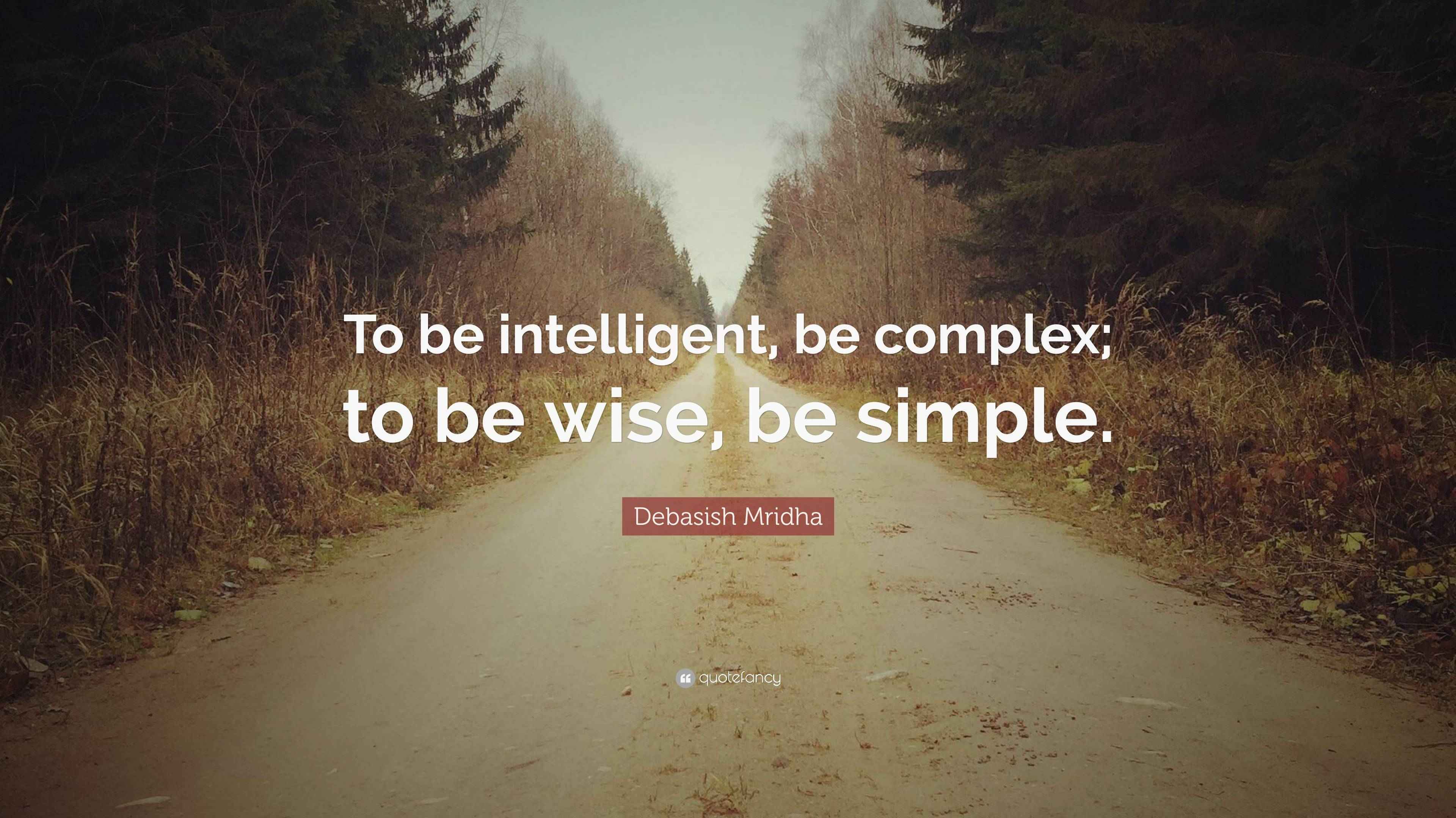 Debasish Mridha Quote: “To be intelligent, be complex; to be wise, be ...