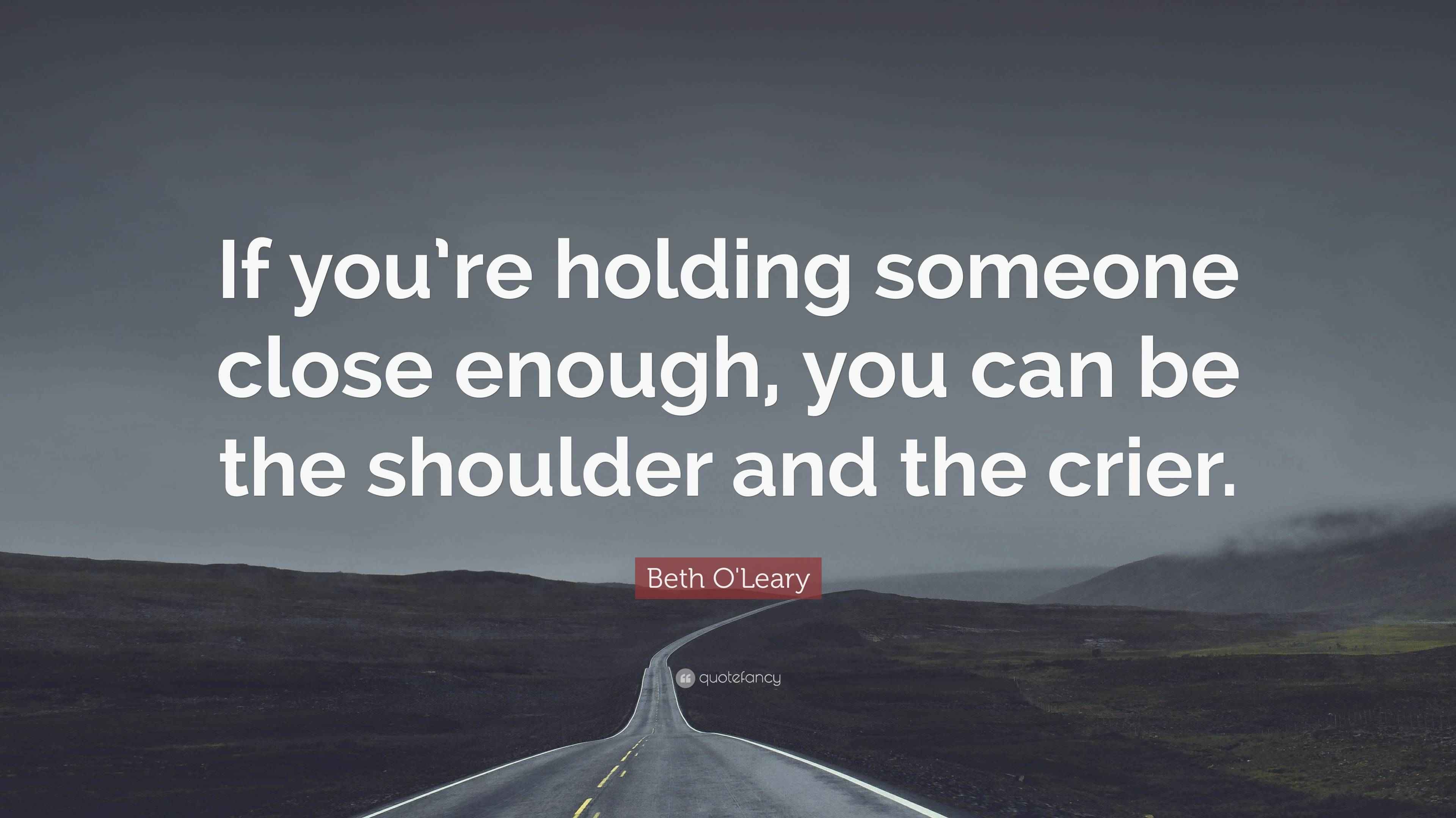 Beth O'Leary Quote: “If you’re holding someone close enough, you can be ...