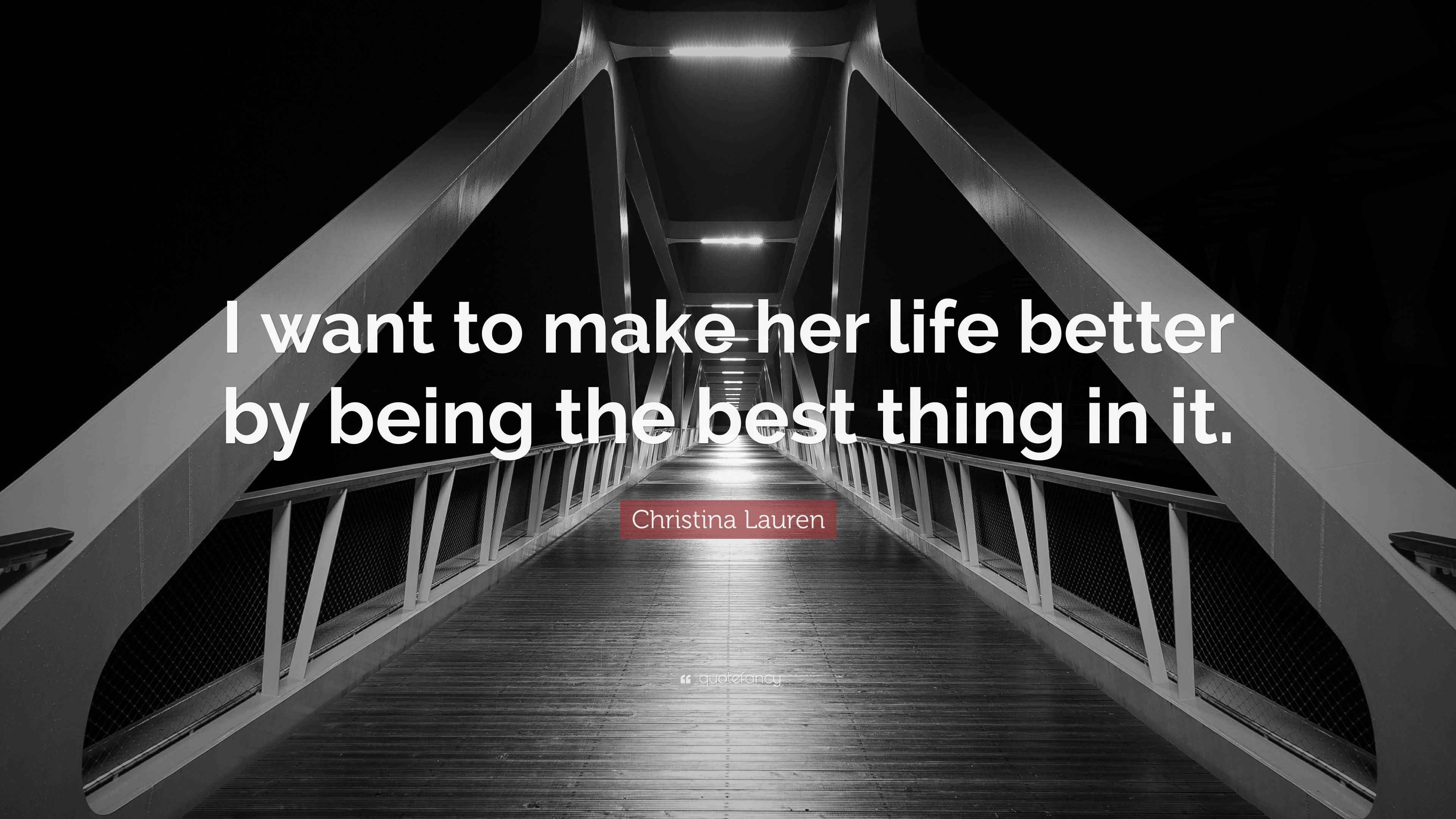 Christina Lauren Quote: “I want to make her life better by being the ...