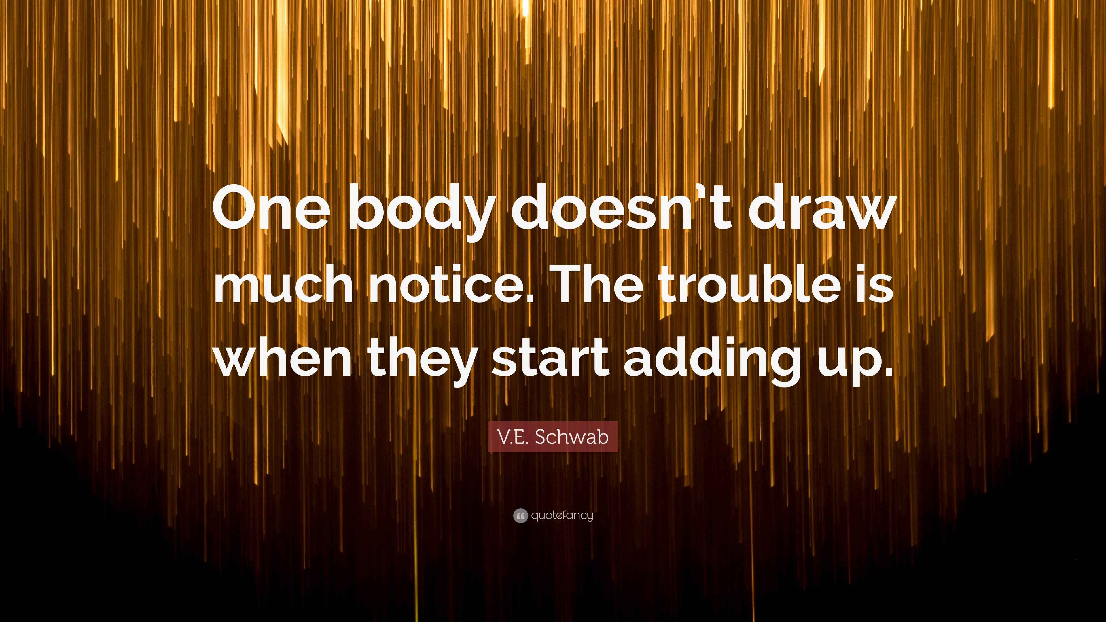 V.E. Schwab Quote: “One body doesn’t draw much notice. The trouble is ...