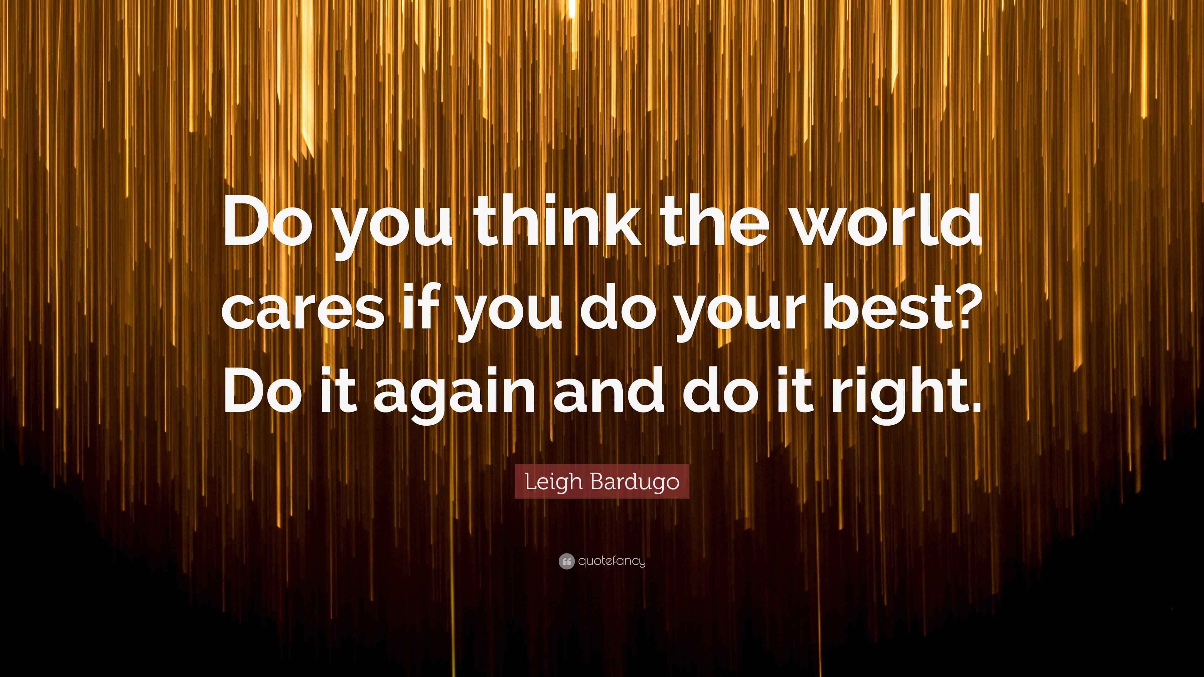 Leigh Bardugo Quote: “Do you think the world cares if you do your best ...