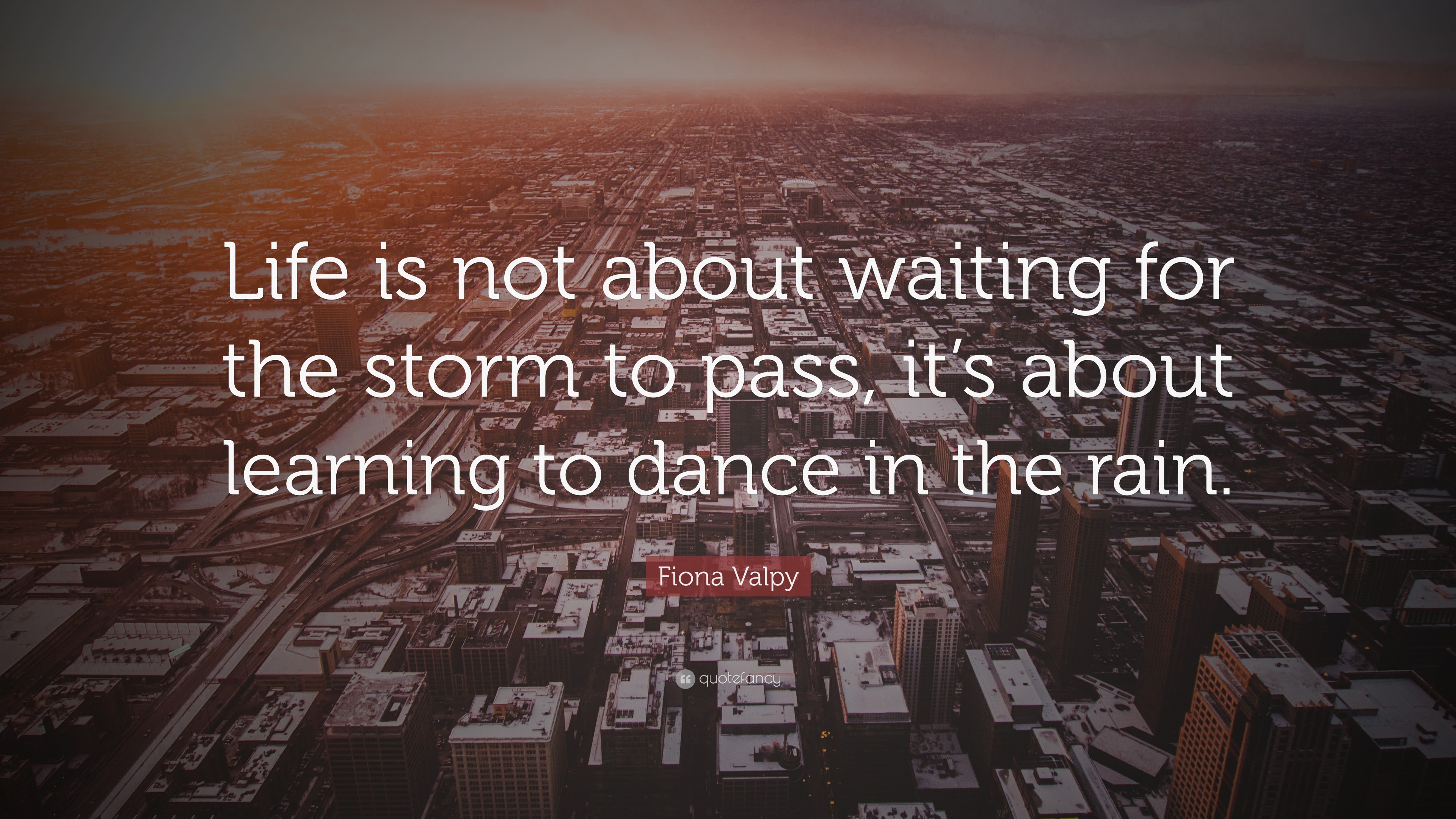 Fiona Valpy Quote: “Life is not about waiting for the storm to pass, it’s about learning to ...