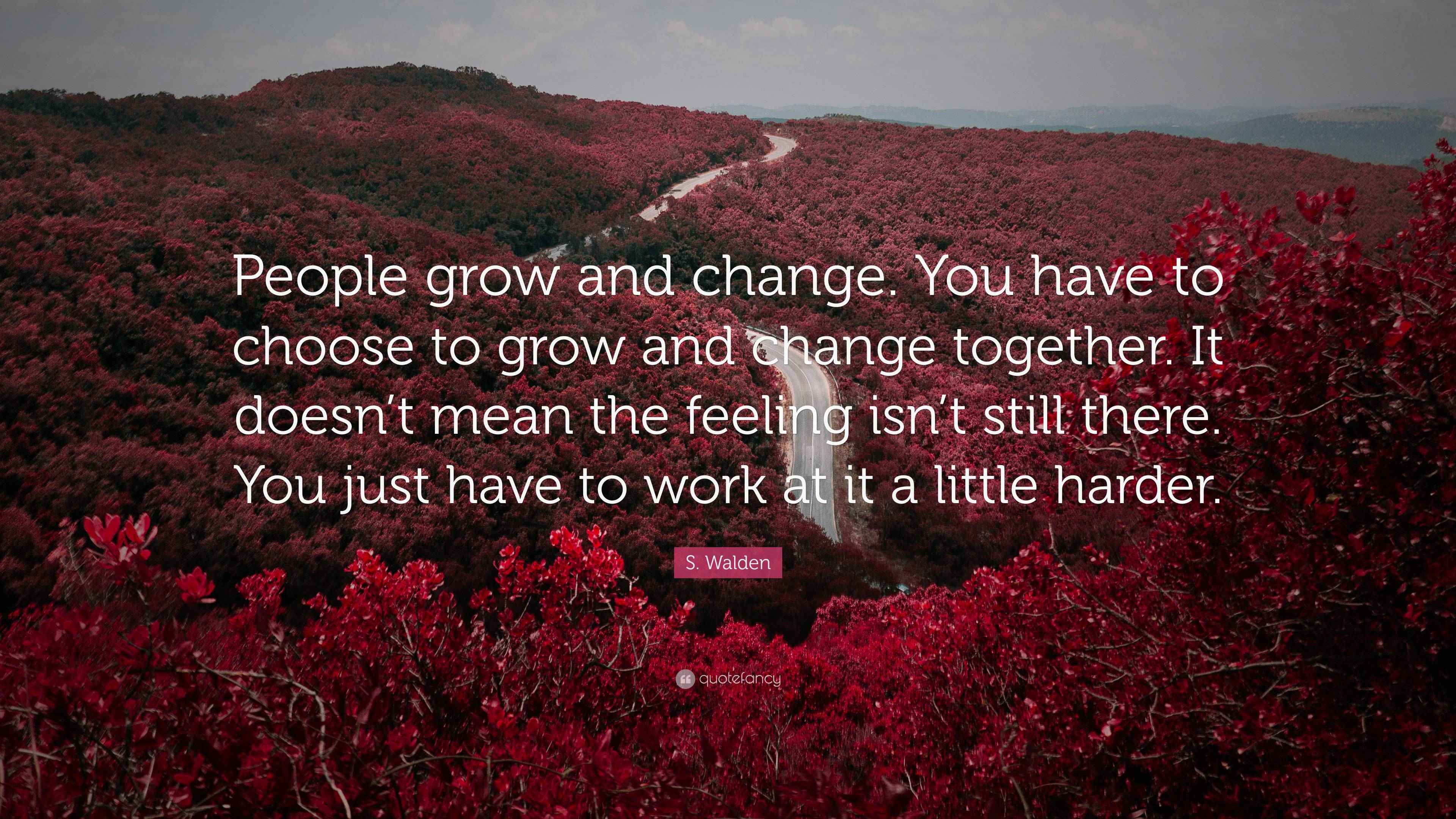 S. Walden Quote: “People grow and change. You have to choose to grow ...