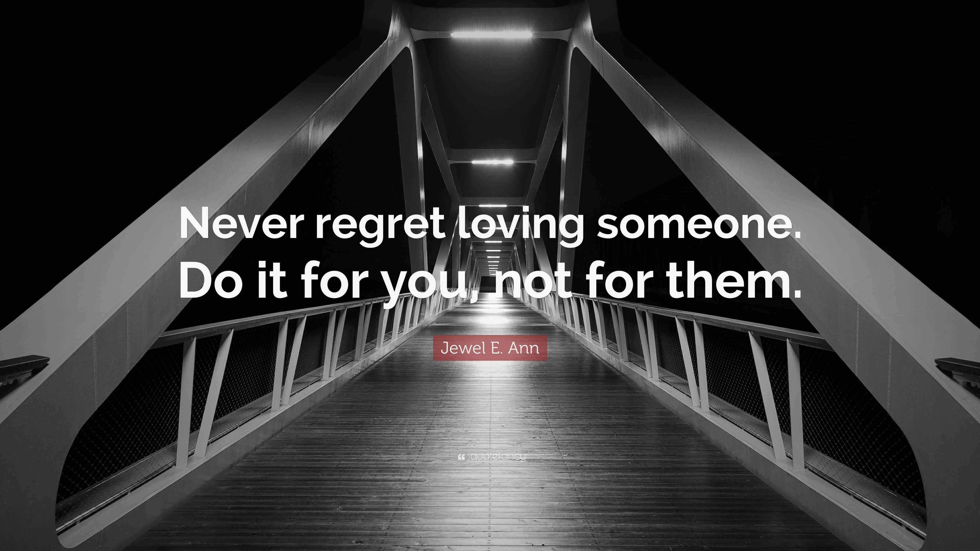Jewel E. Ann Quote: “Never regret loving someone. Do it for you, not ...
