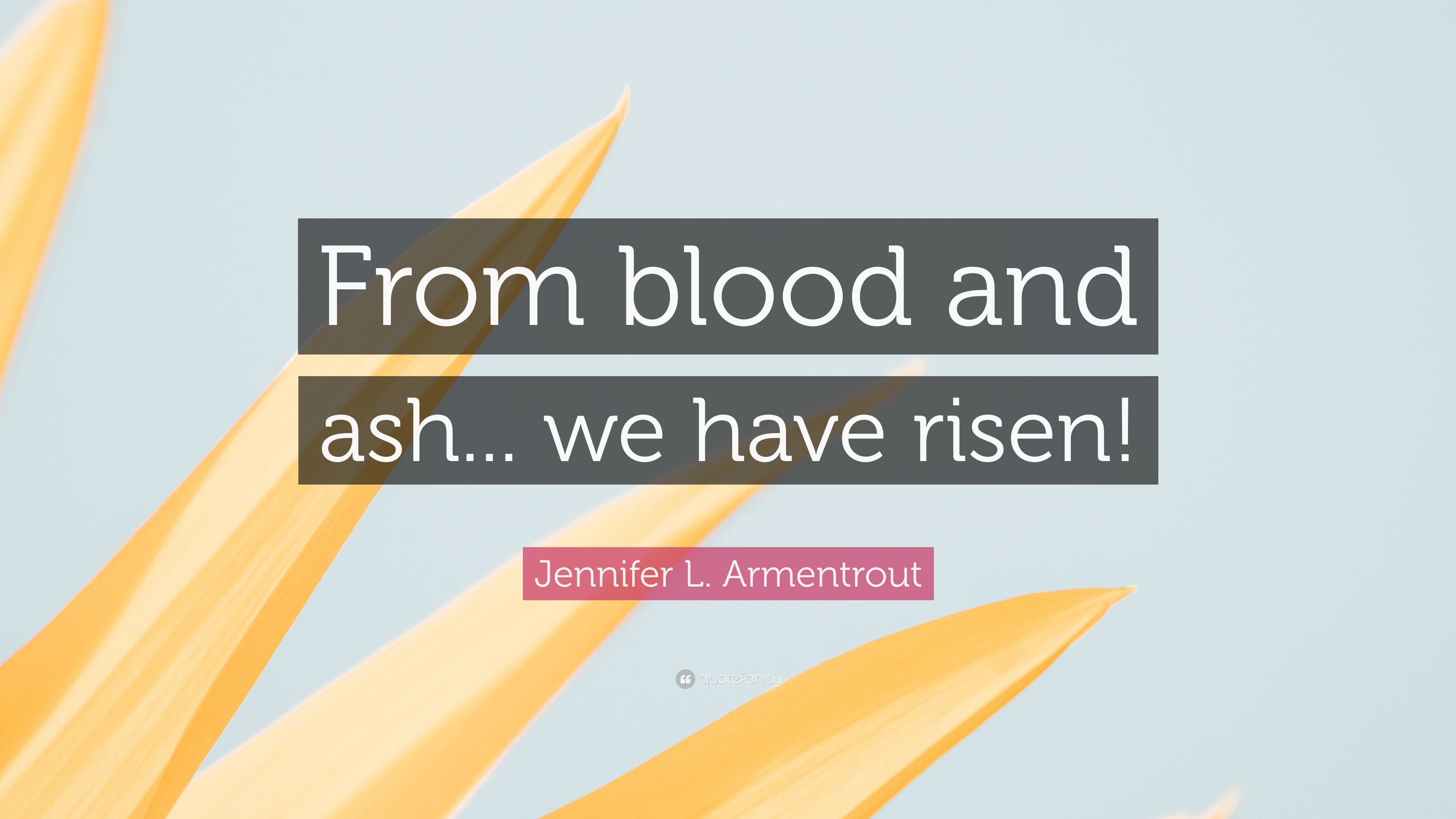 Jennifer L. Armentrout Quote: “From blood and ash... we have risen!”