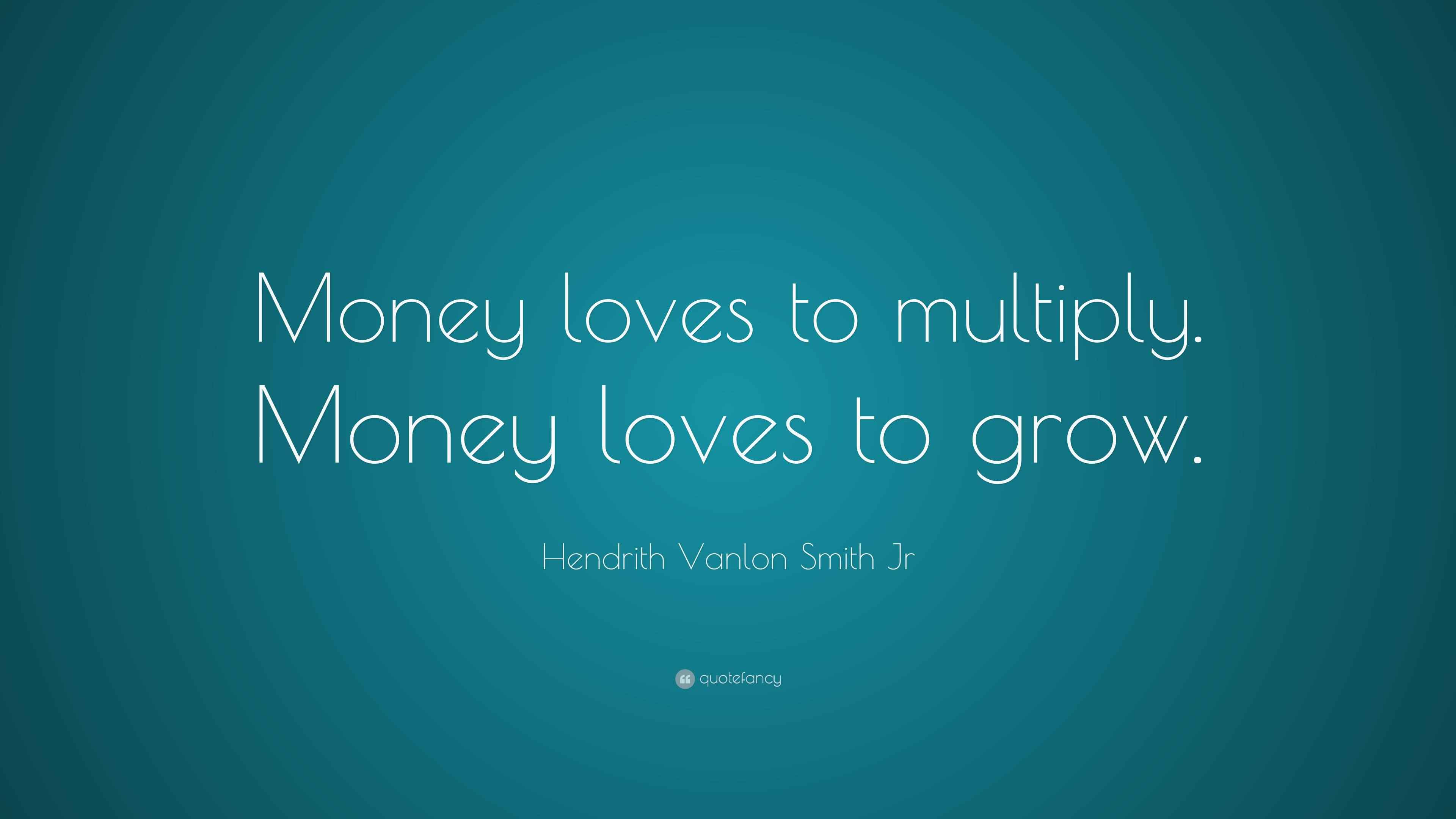 Hendrith Vanlon Smith Jr Quote: “Money loves to multiply. Money loves ...