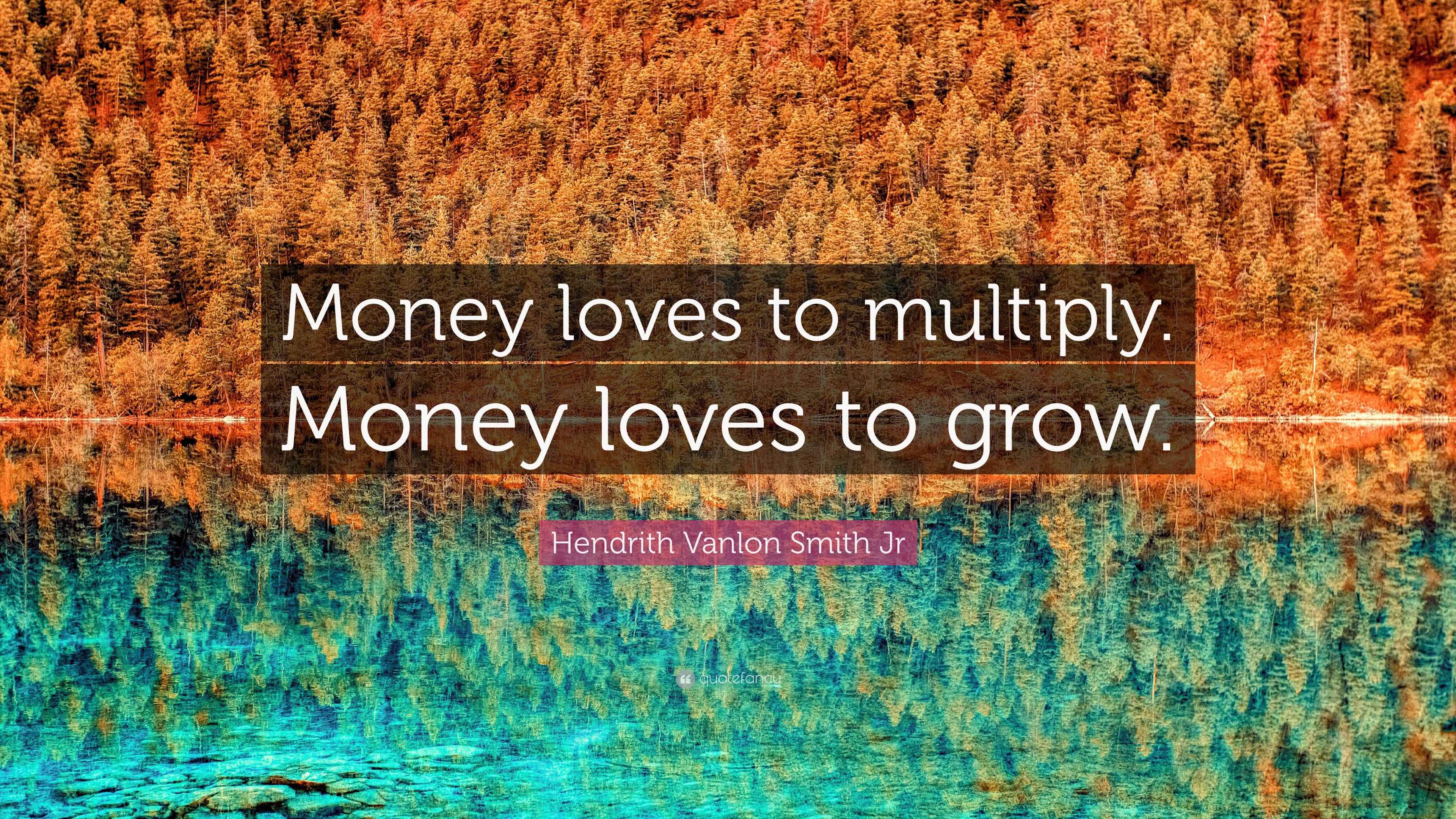 Hendrith Vanlon Smith Jr Quote: “Money loves to multiply. Money loves ...